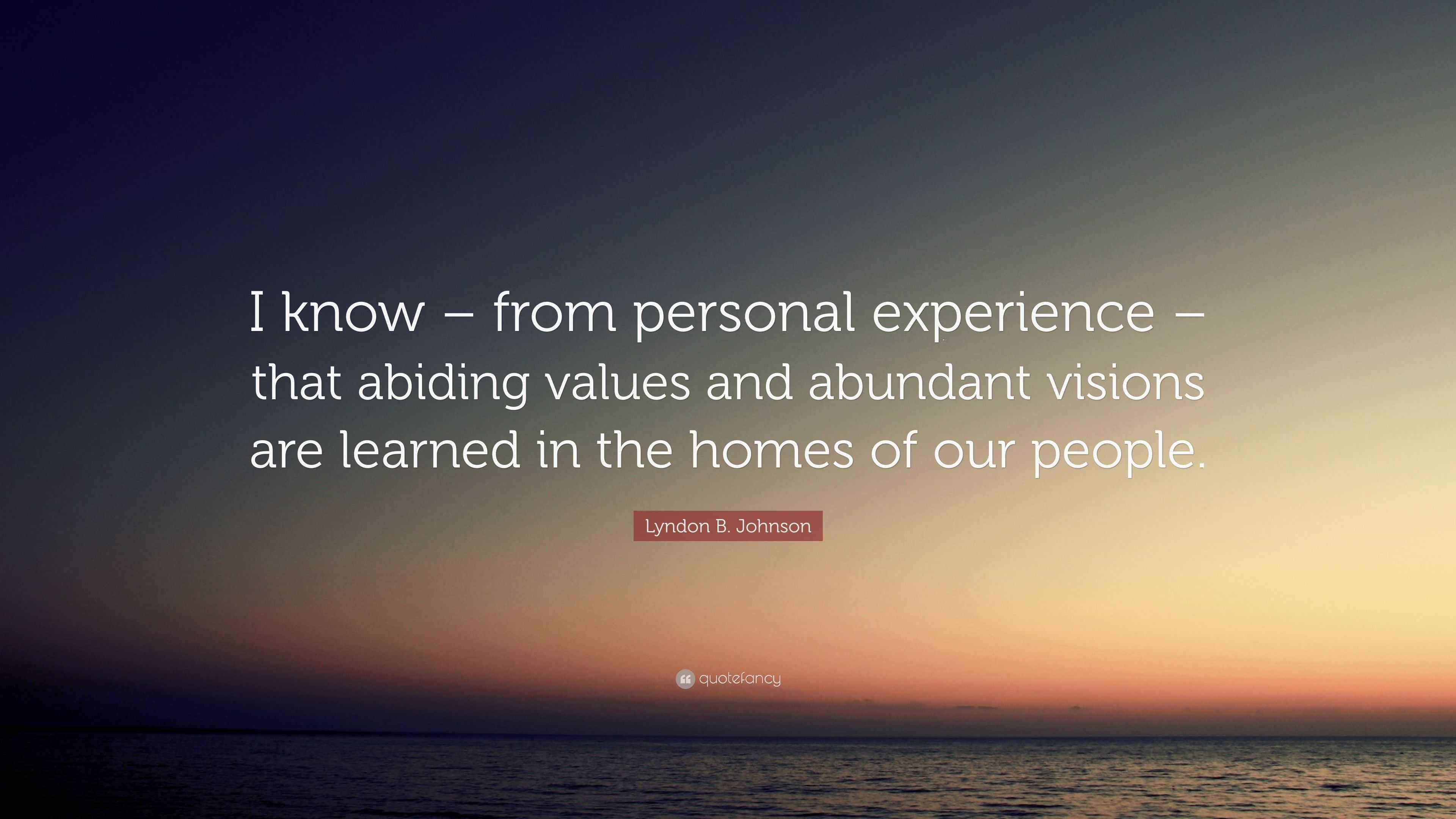 Lyndon B. Johnson Quote: “I know – from personal experience – that abiding values and abundant ...