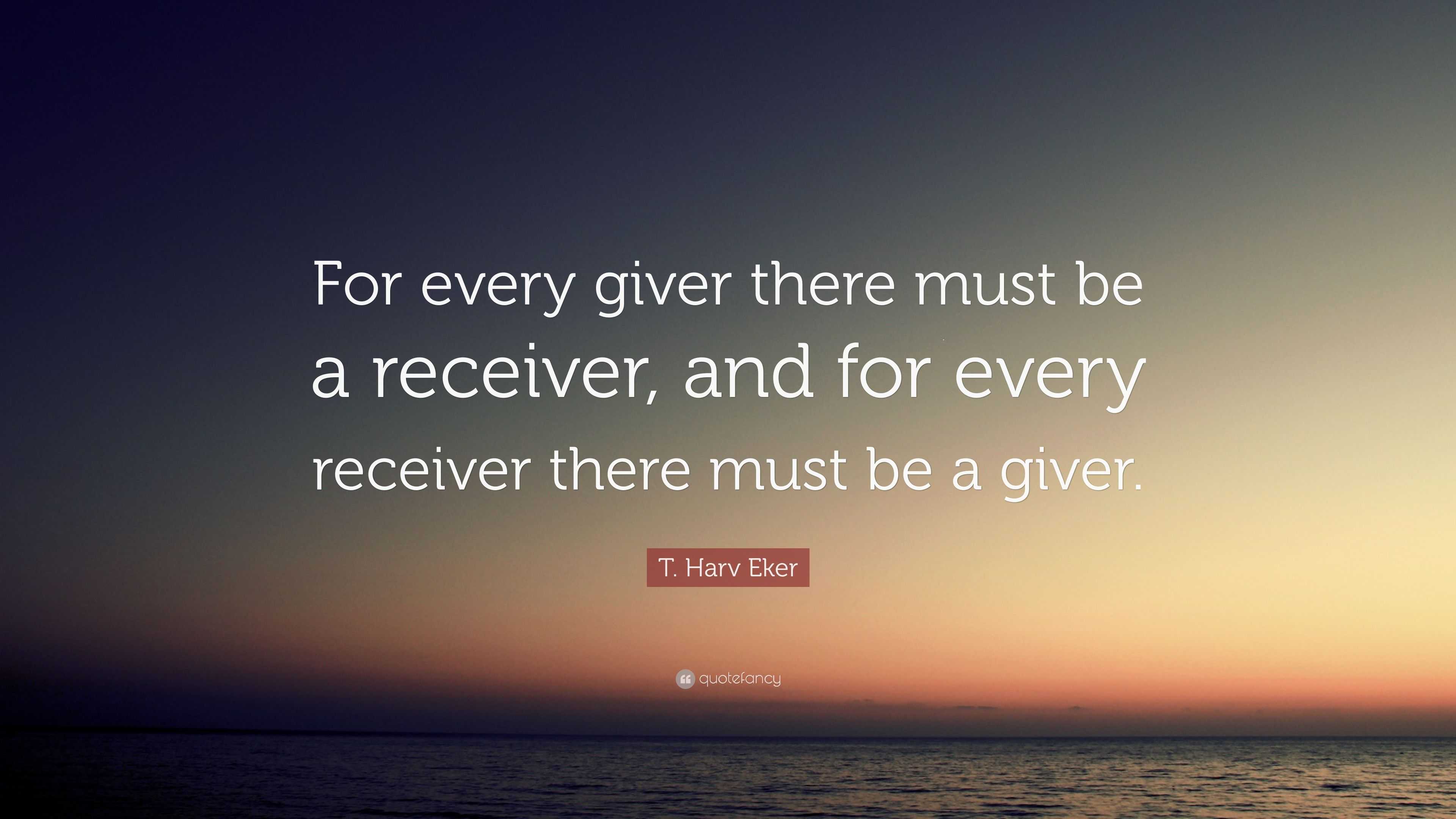 T. Harv Eker Quote: “For every giver there must be a receiver, and for ...
