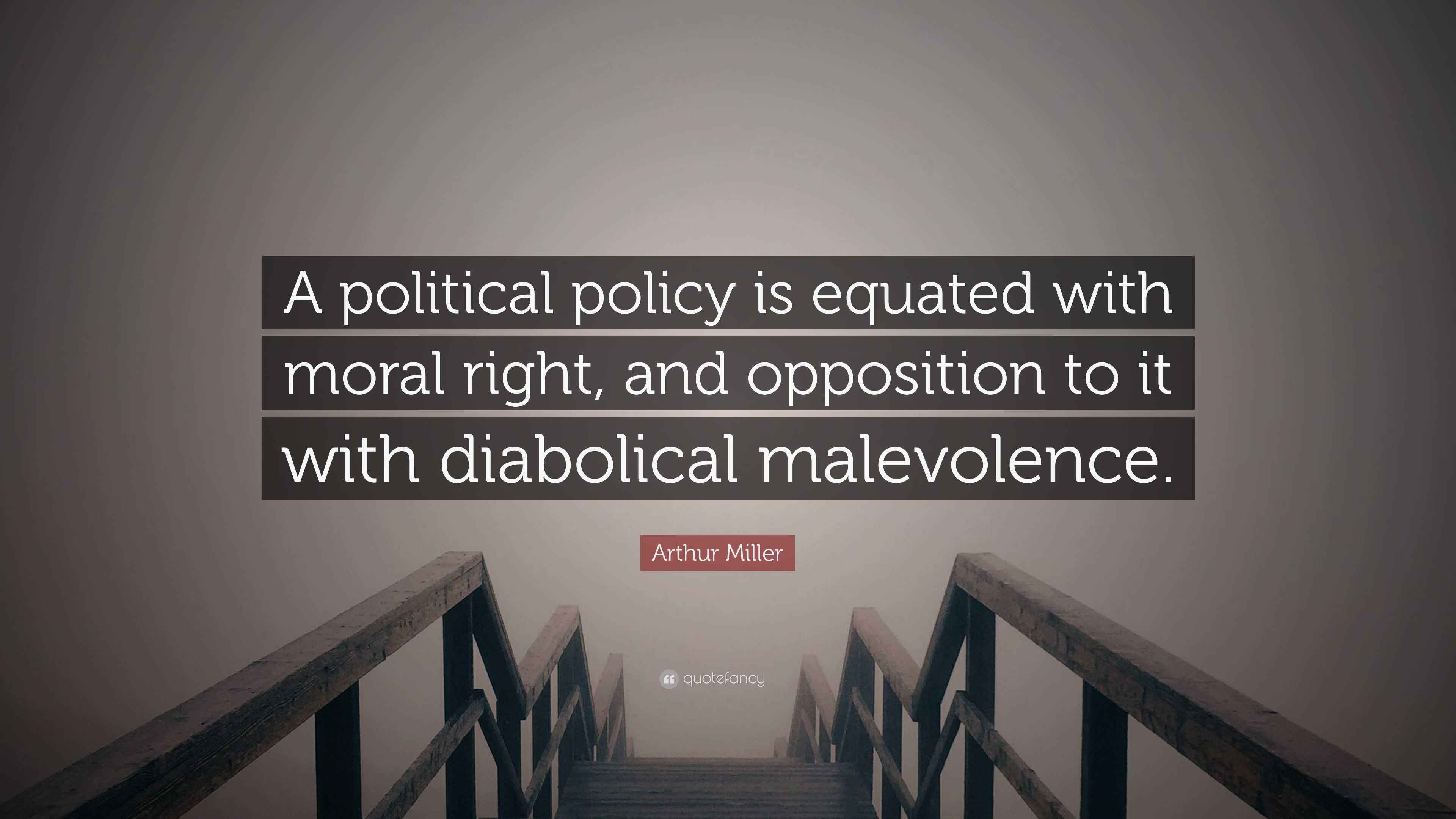 Arthur Miller Quote: “A political policy is equated with moral right ...