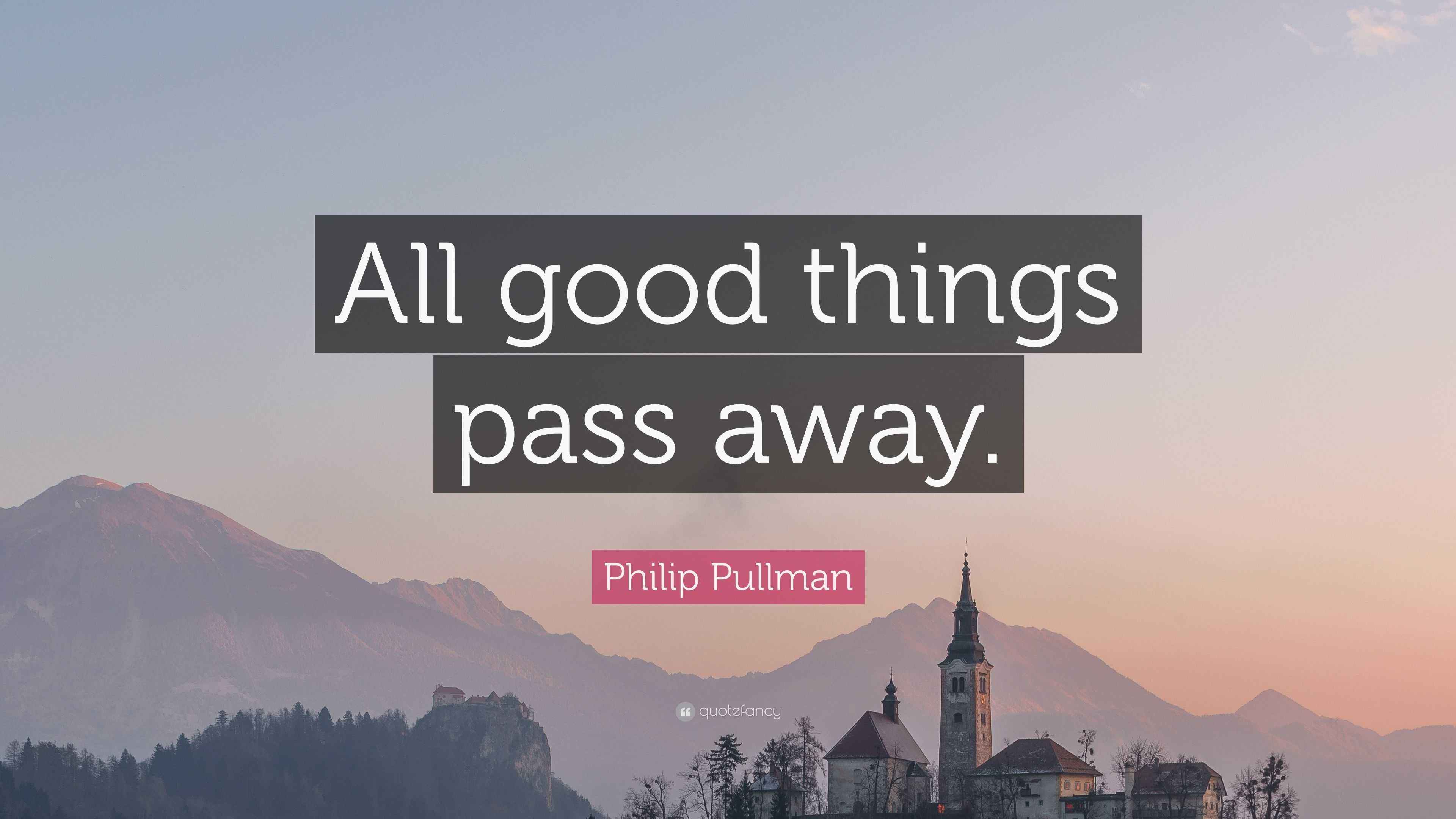Philip Pullman Quote: “All good things pass away.”