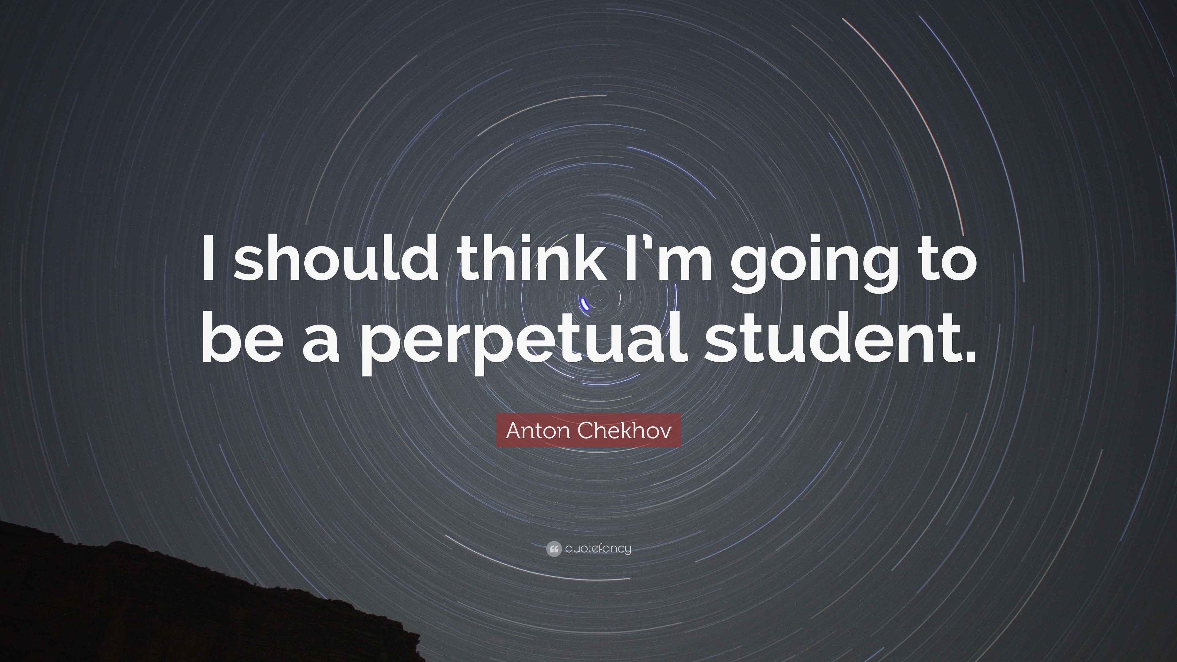 Anton Chekhov Quote: “I should think I’m going to be a perpetual student.”