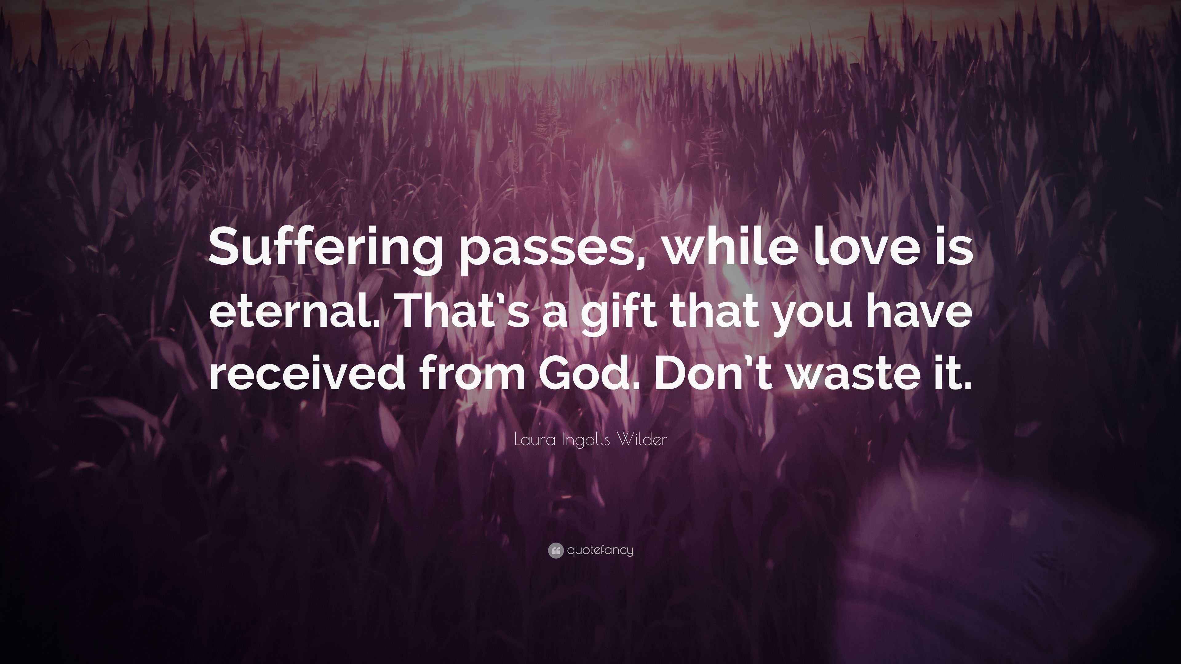 Laura Ingalls Wilder Quote: “Suffering passes, while love is eternal ...