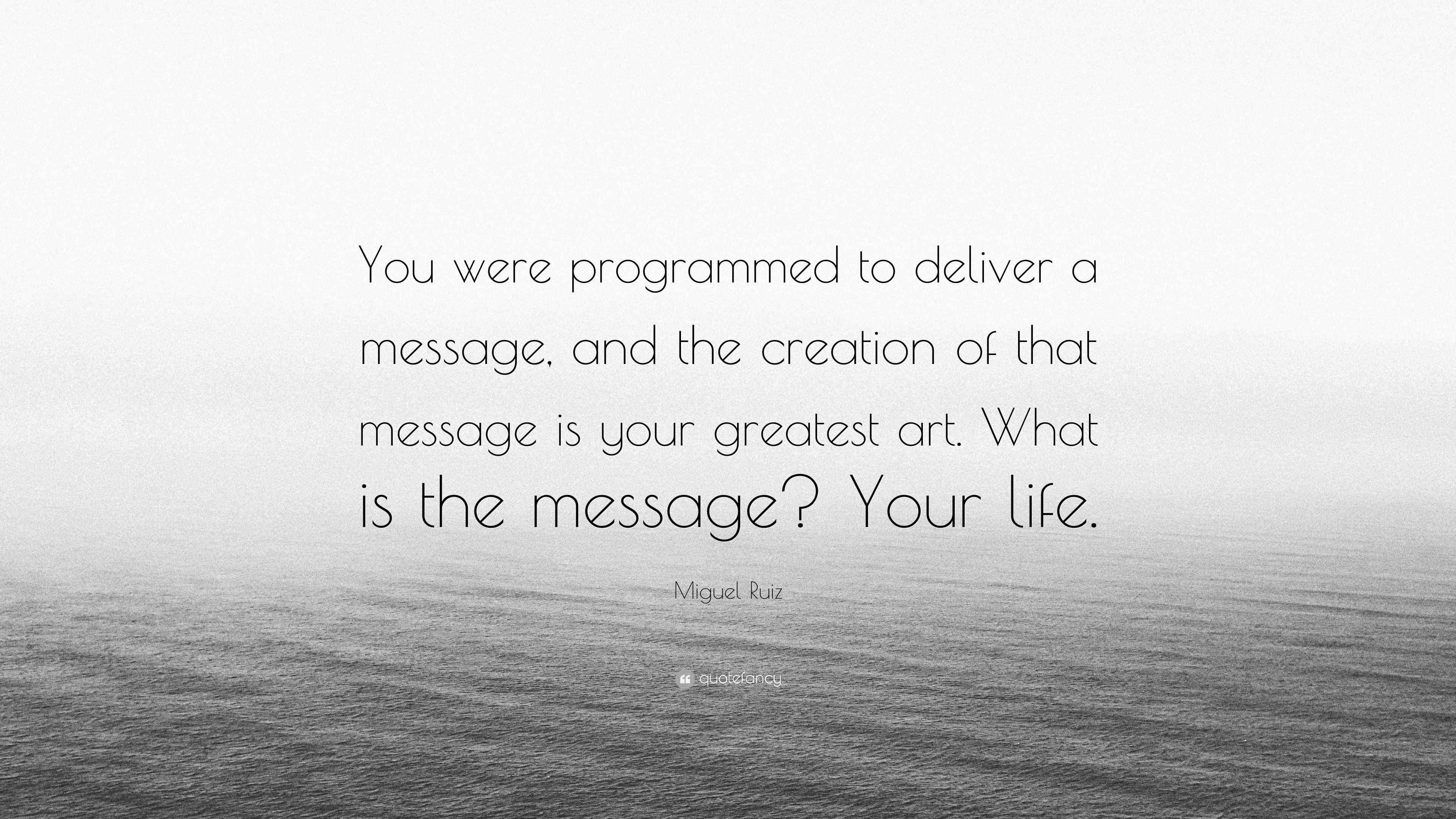 Miguel Ruiz Quote: “You were programmed to deliver a message, and the ...