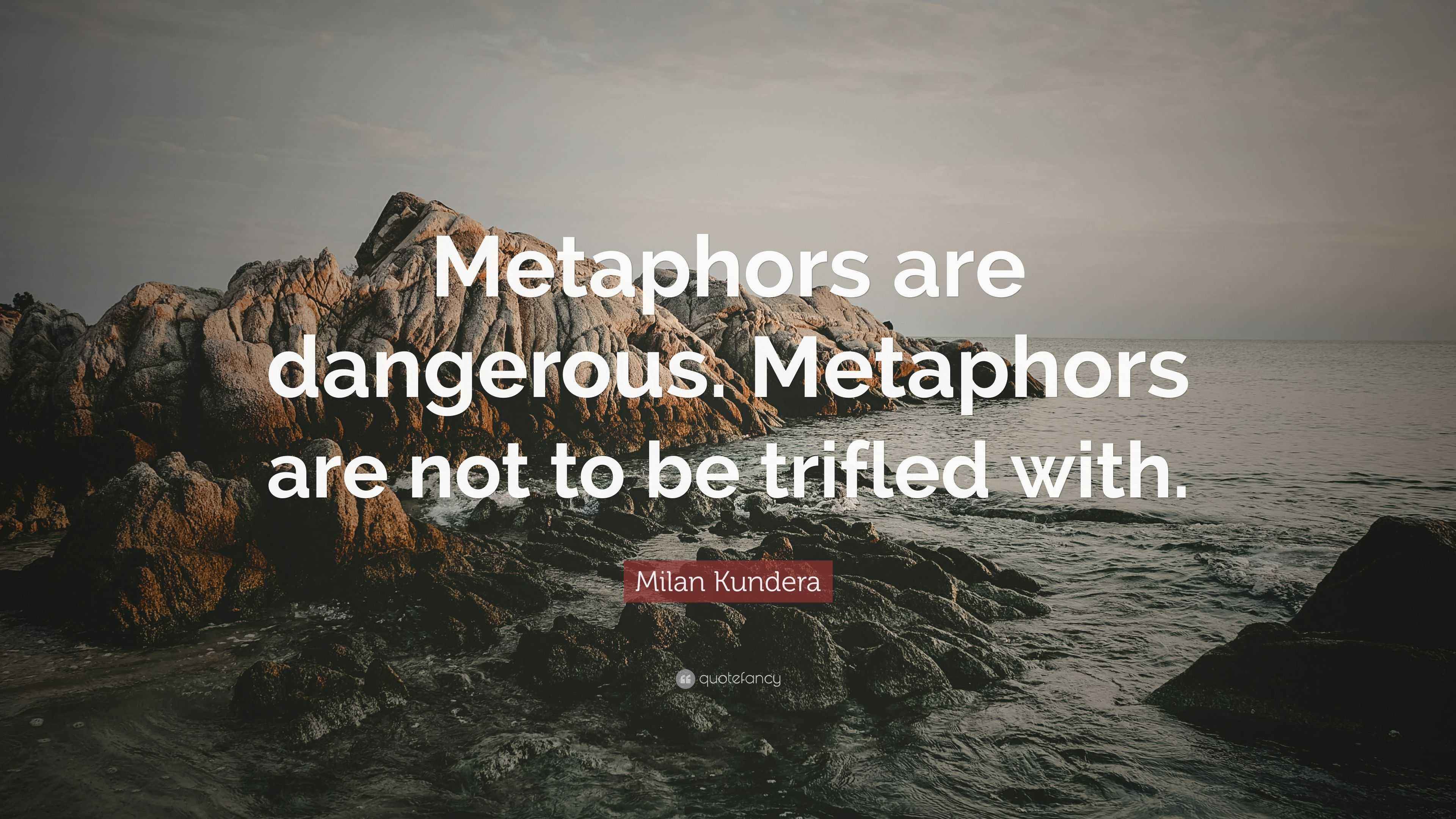 Milan Kundera Quote: “Metaphors are dangerous. Metaphors are not to be ...