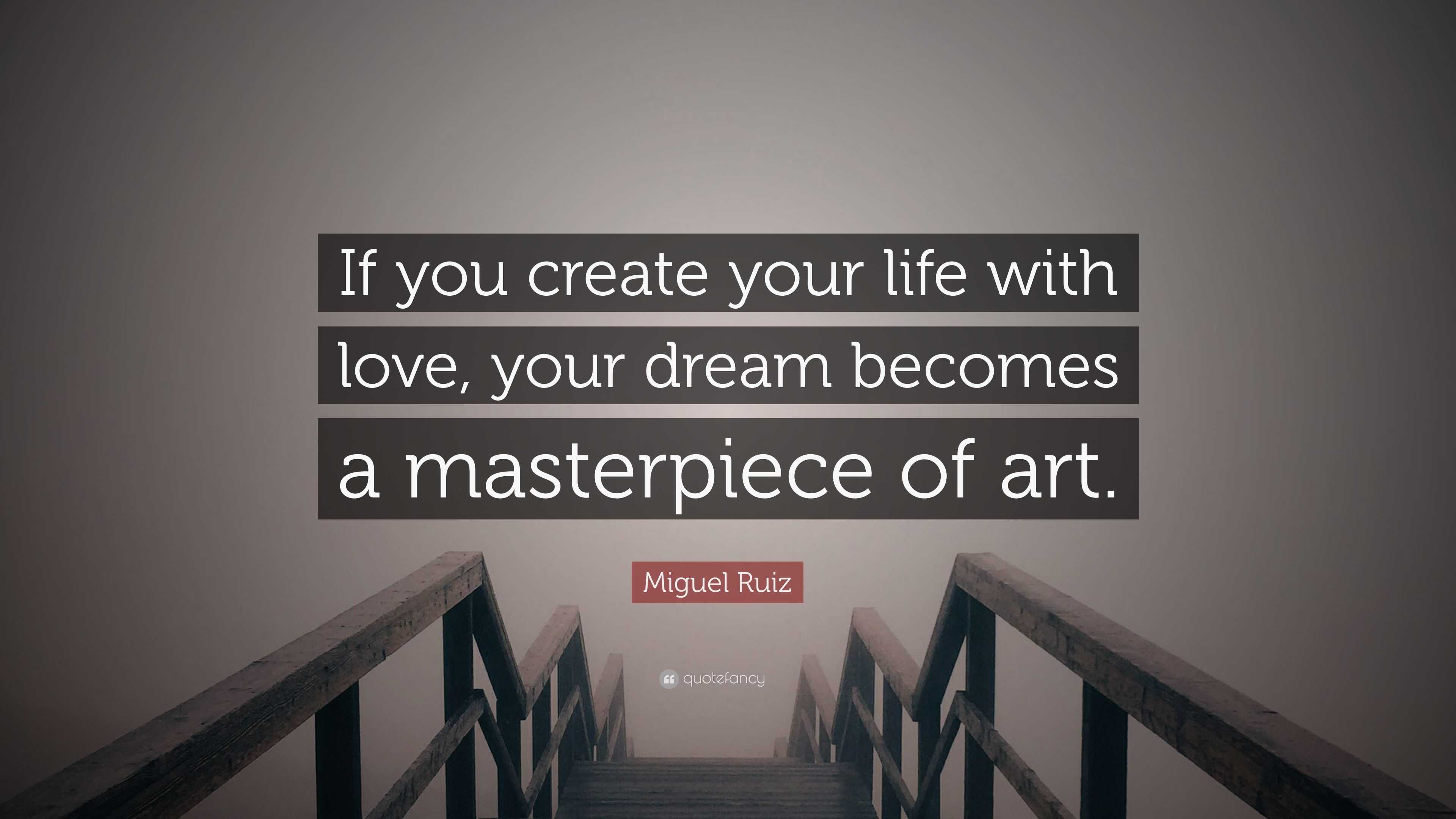 Miguel Ruiz Quote: “If you create your life with love, your dream ...