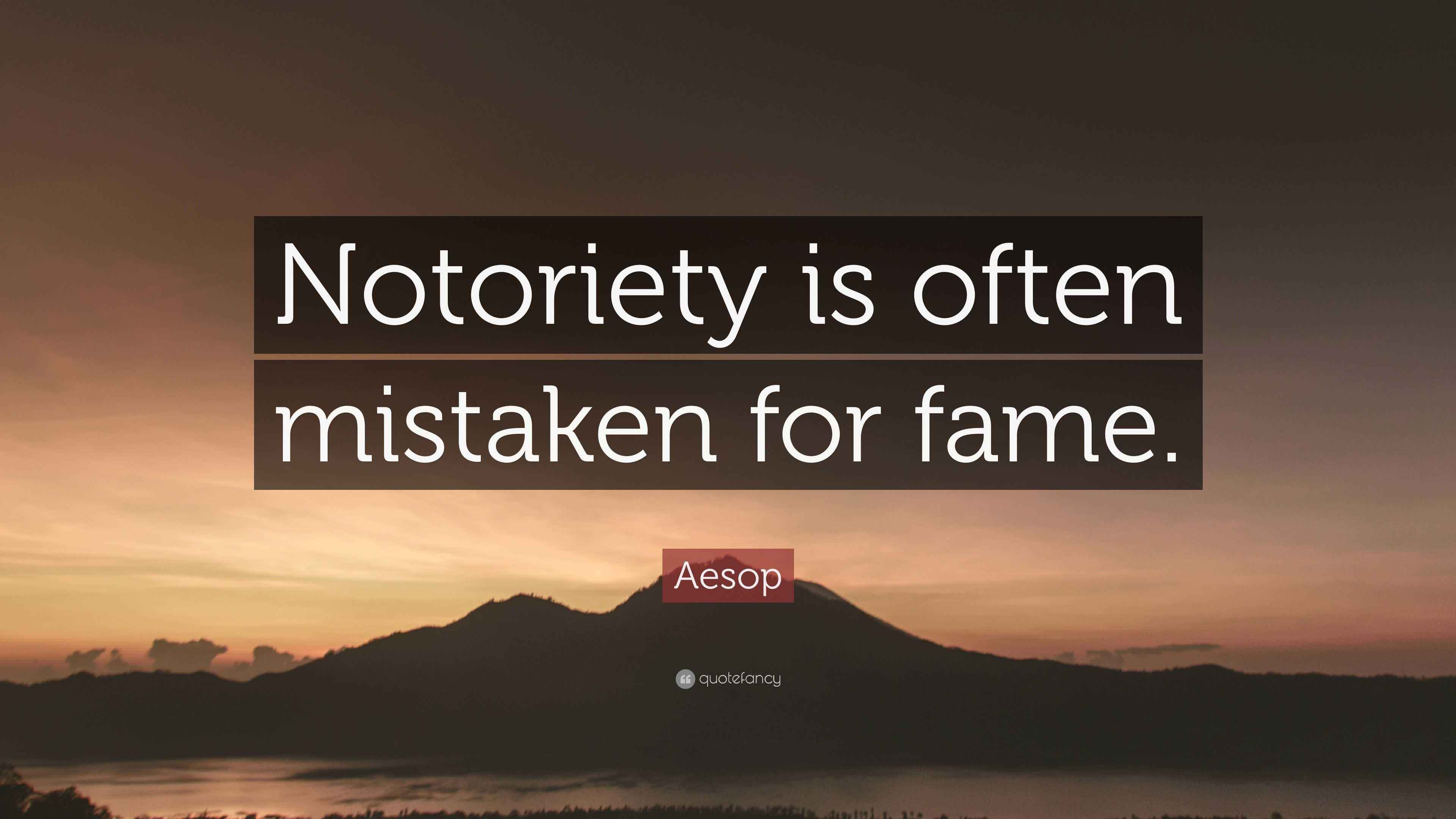 Aesop Quote: “Notoriety is often mistaken for fame.”
