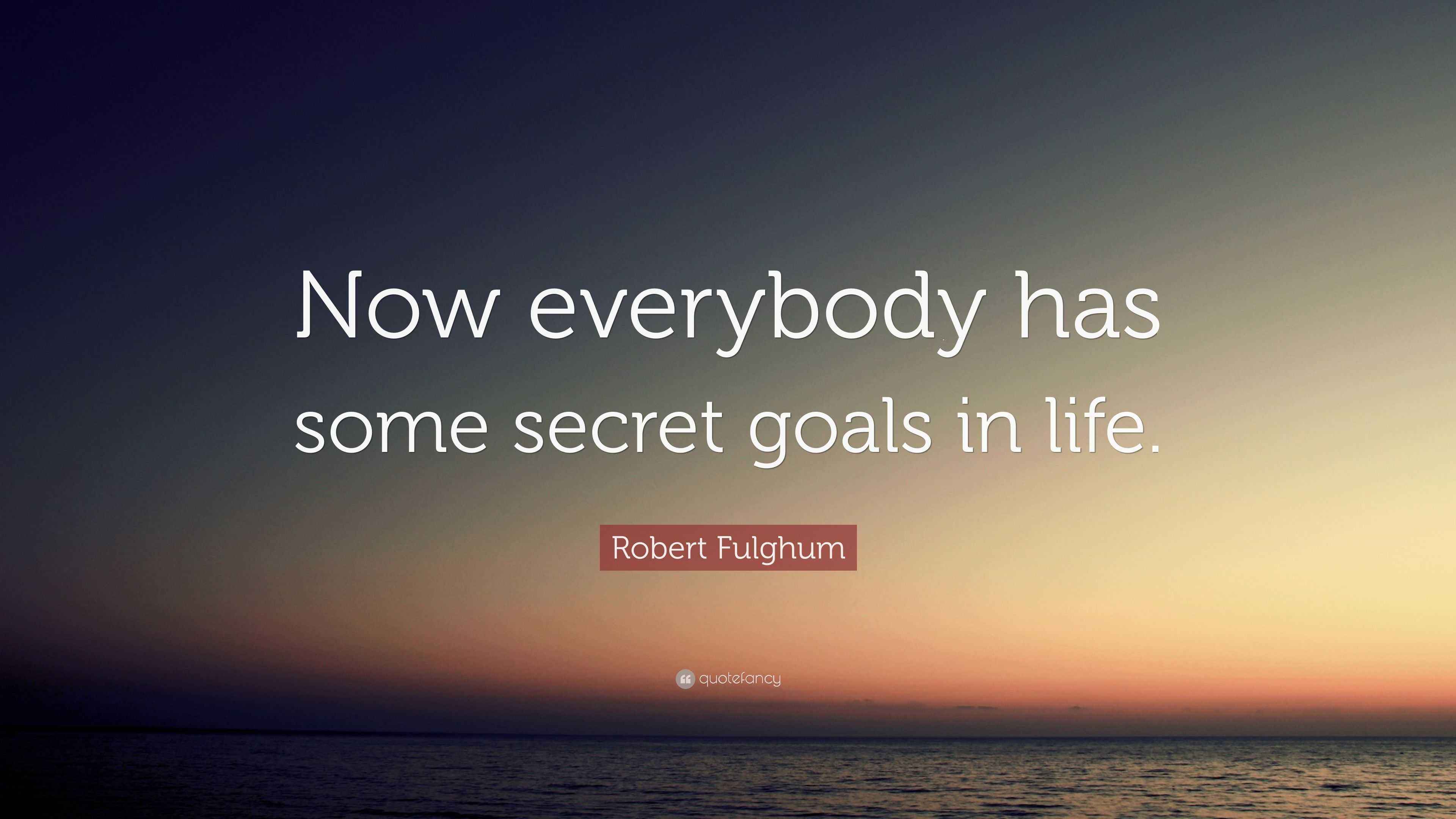 Robert Fulghum Quote: “Now everybody has some secret goals in life.”