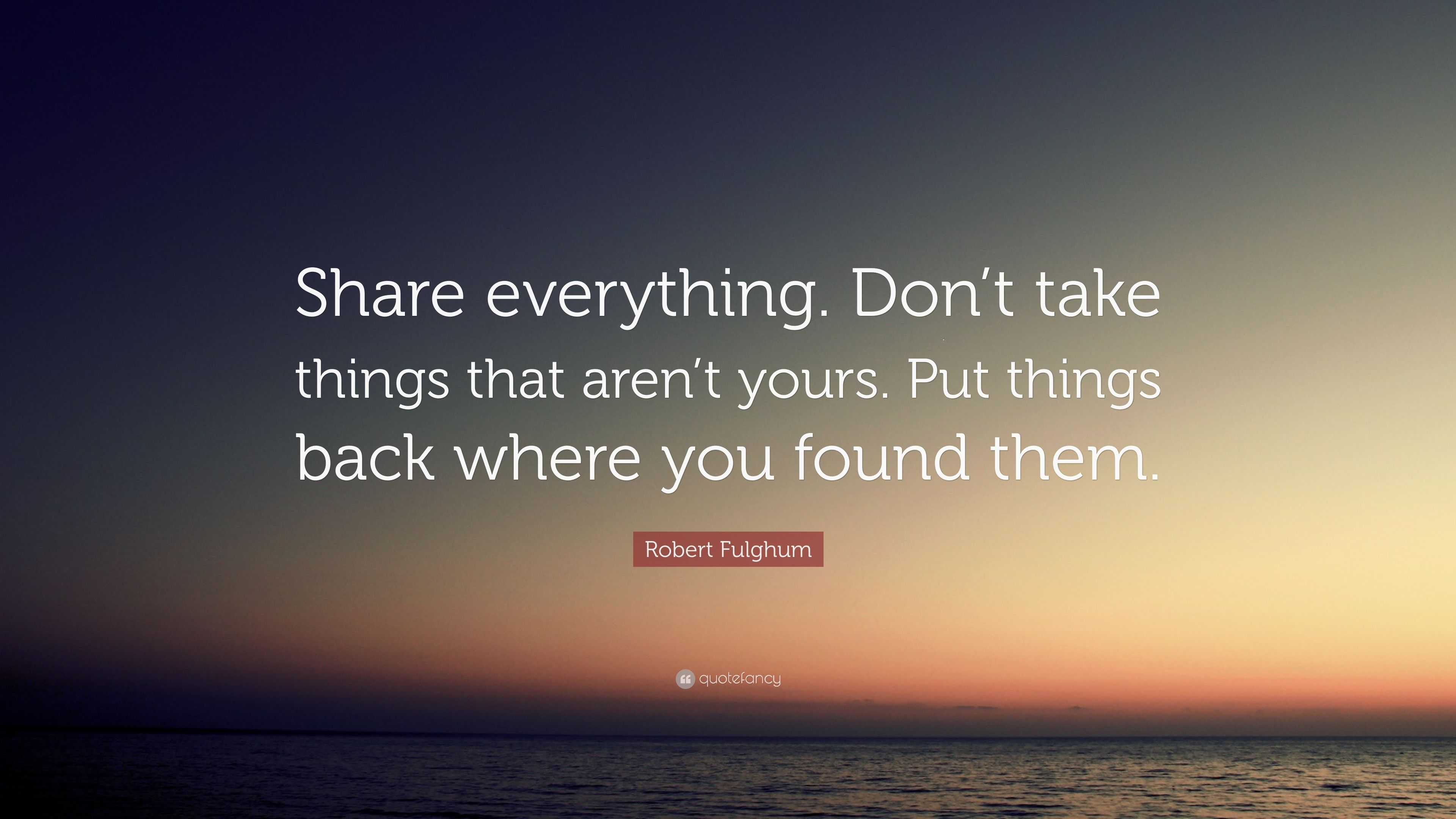 Robert Fulghum Quote: “Share everything. Don’t take things that aren’t ...