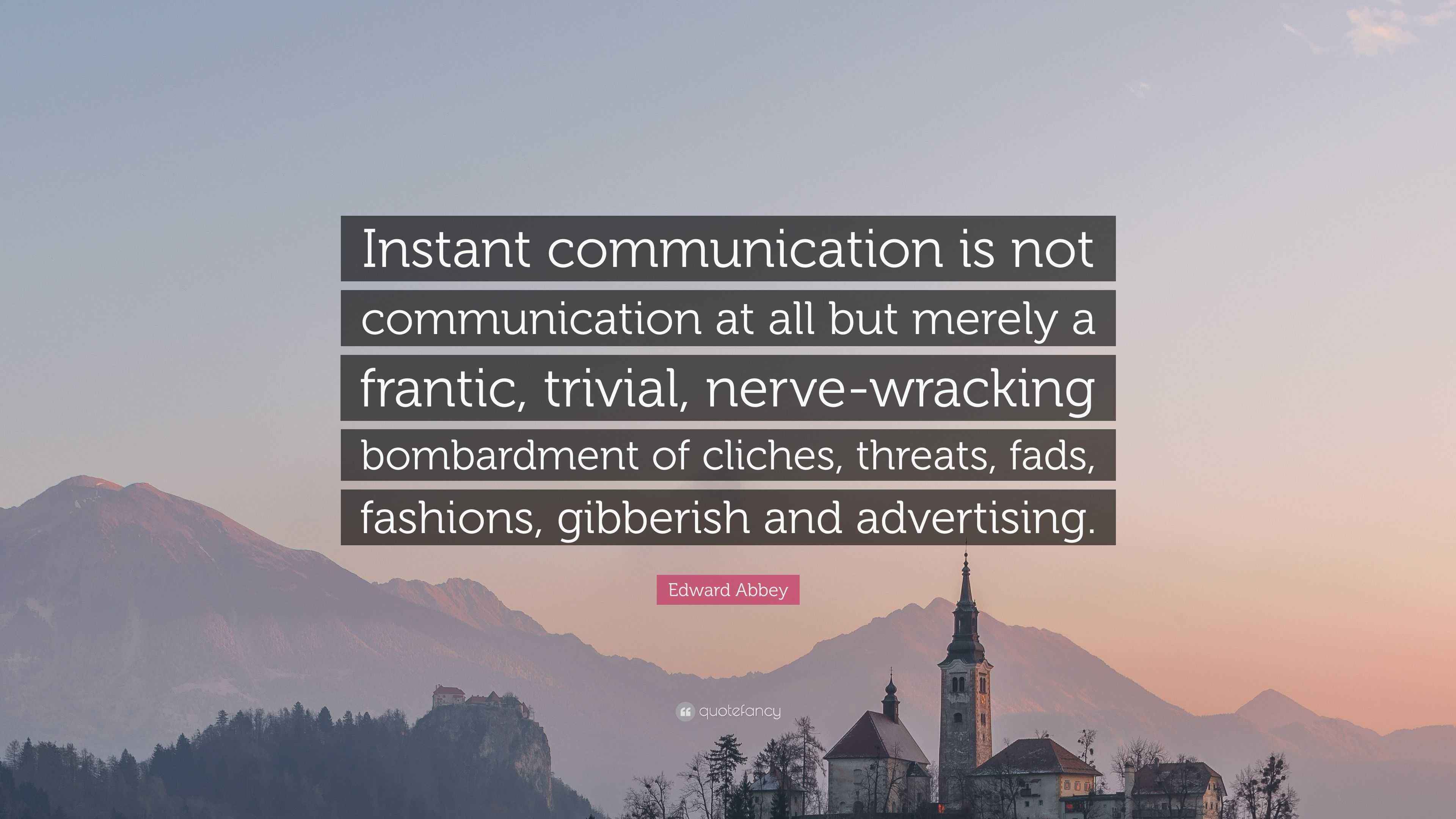 Edward Abbey Quote: “Instant communication is not communication at all ...