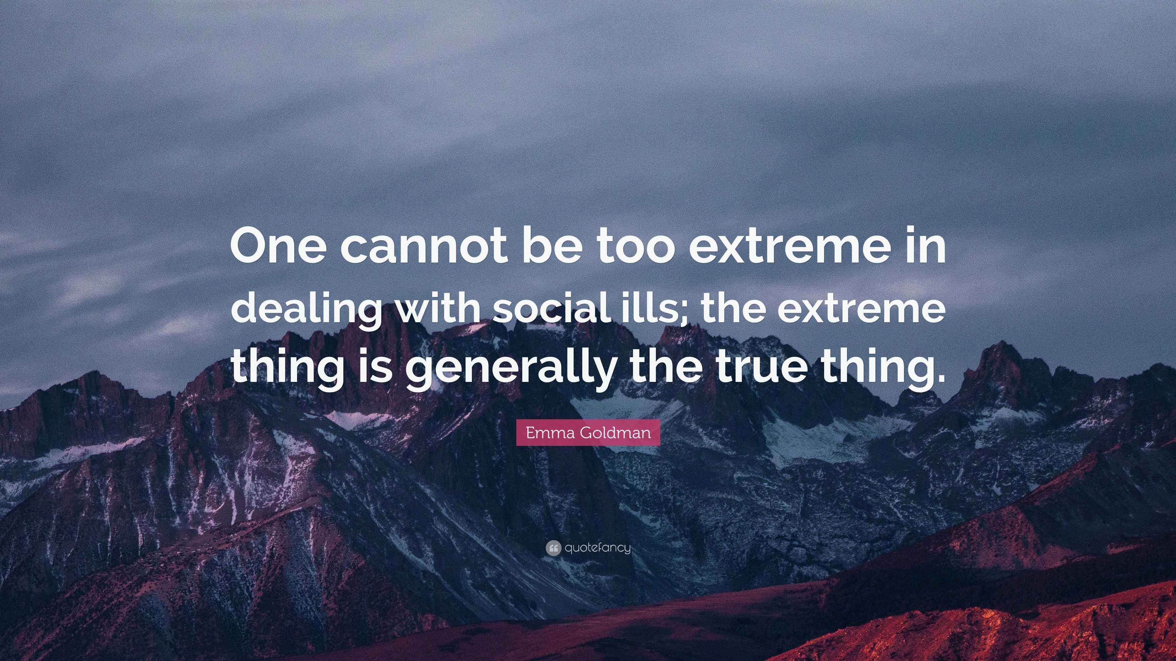 Emma Goldman Quote: “One cannot be too extreme in dealing with social ...