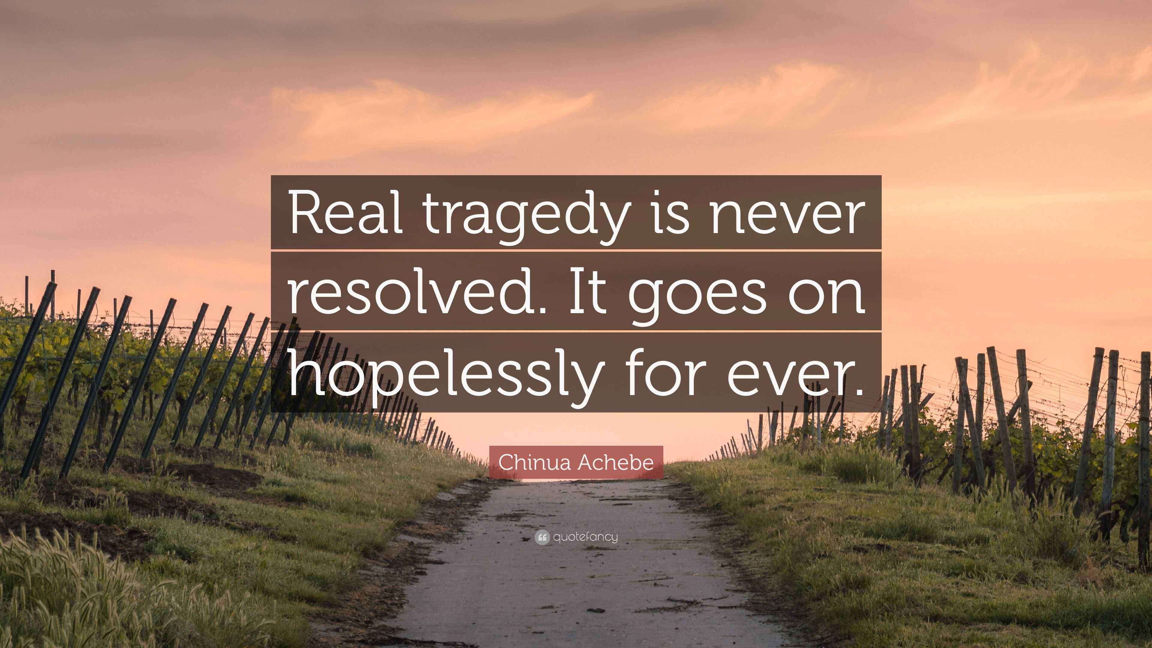 Chinua Achebe Quote: “Real tragedy is never resolved. It goes on ...