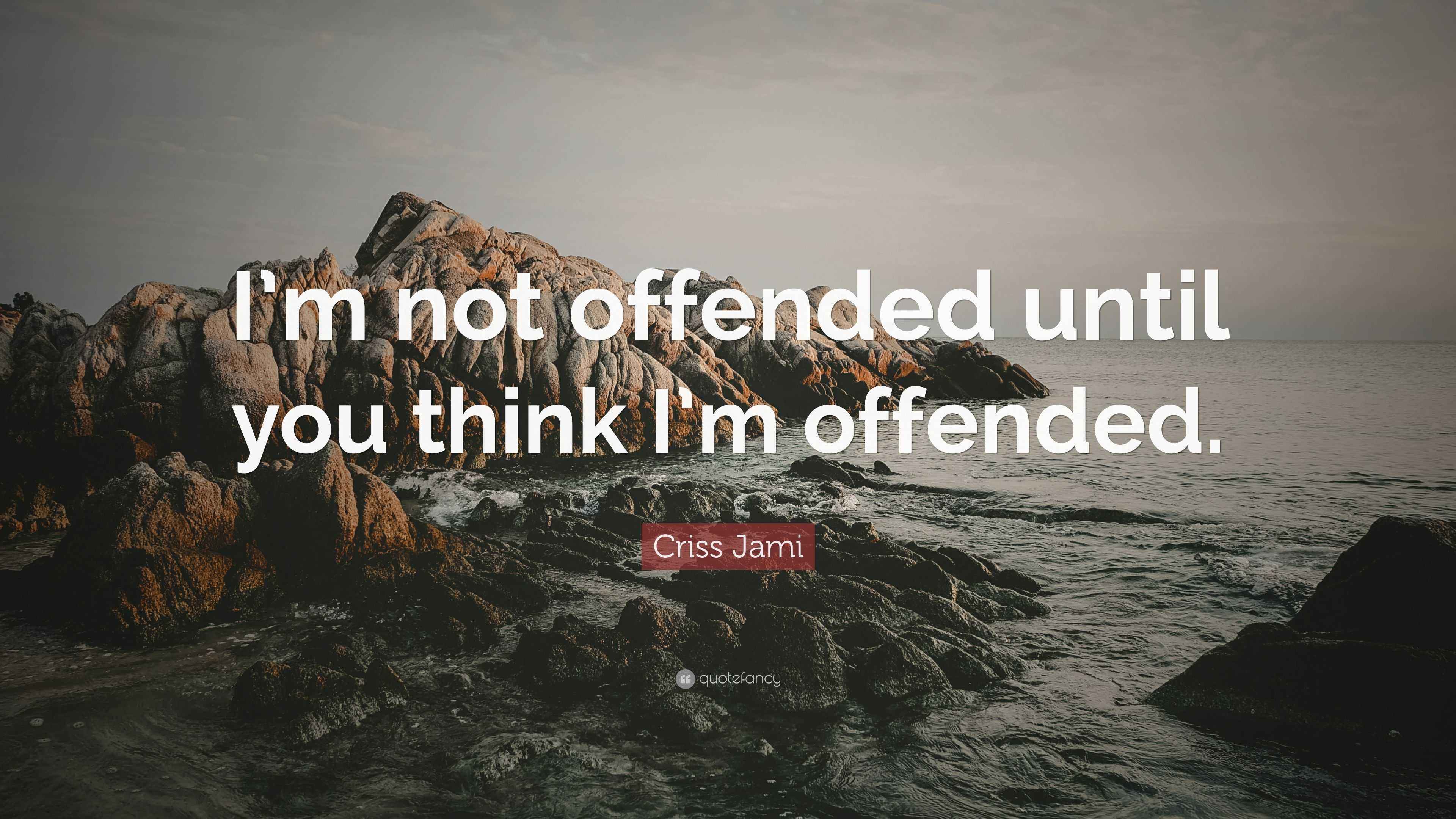 Criss Jami Quote: “I’m not offended until you think I’m offended.”