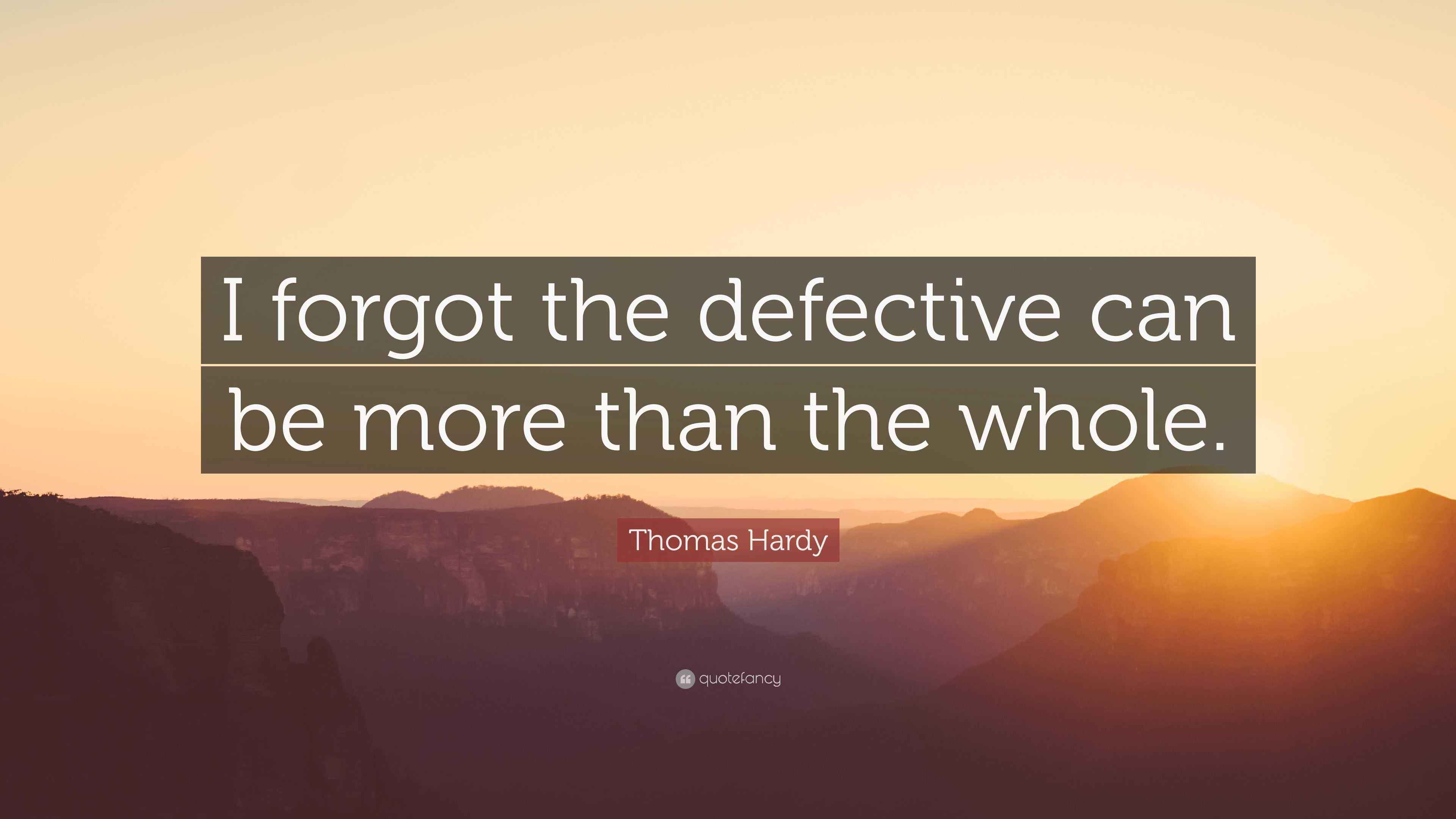 Thomas Hardy Quote: “I forgot the defective can be more than the whole.”