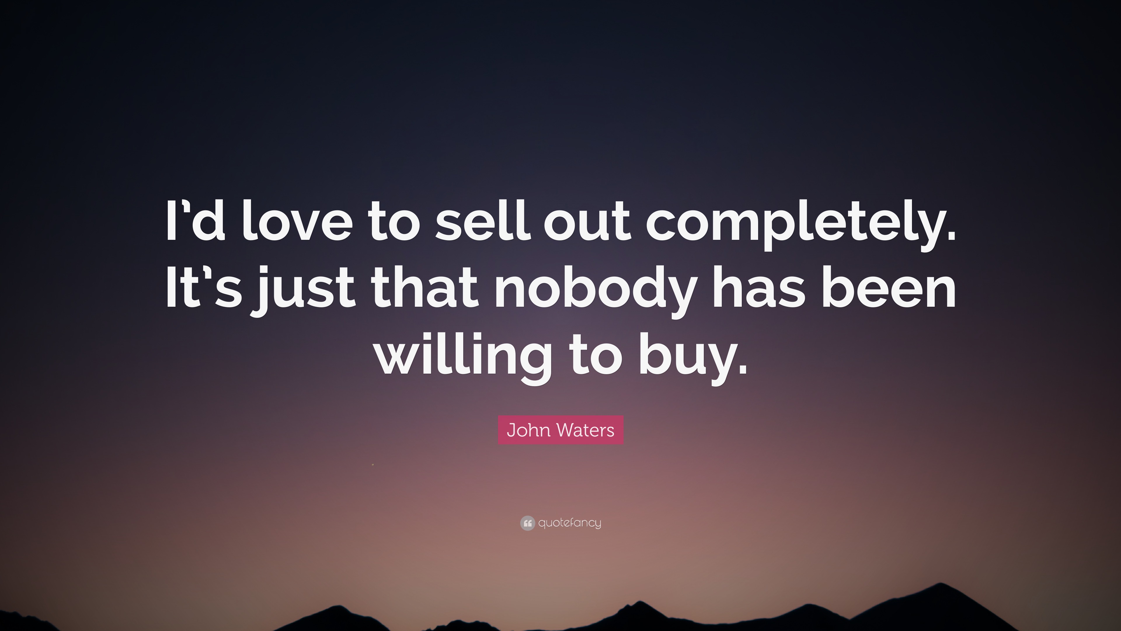John Waters Quote: “I’d love to sell out completely. It’s just that ...