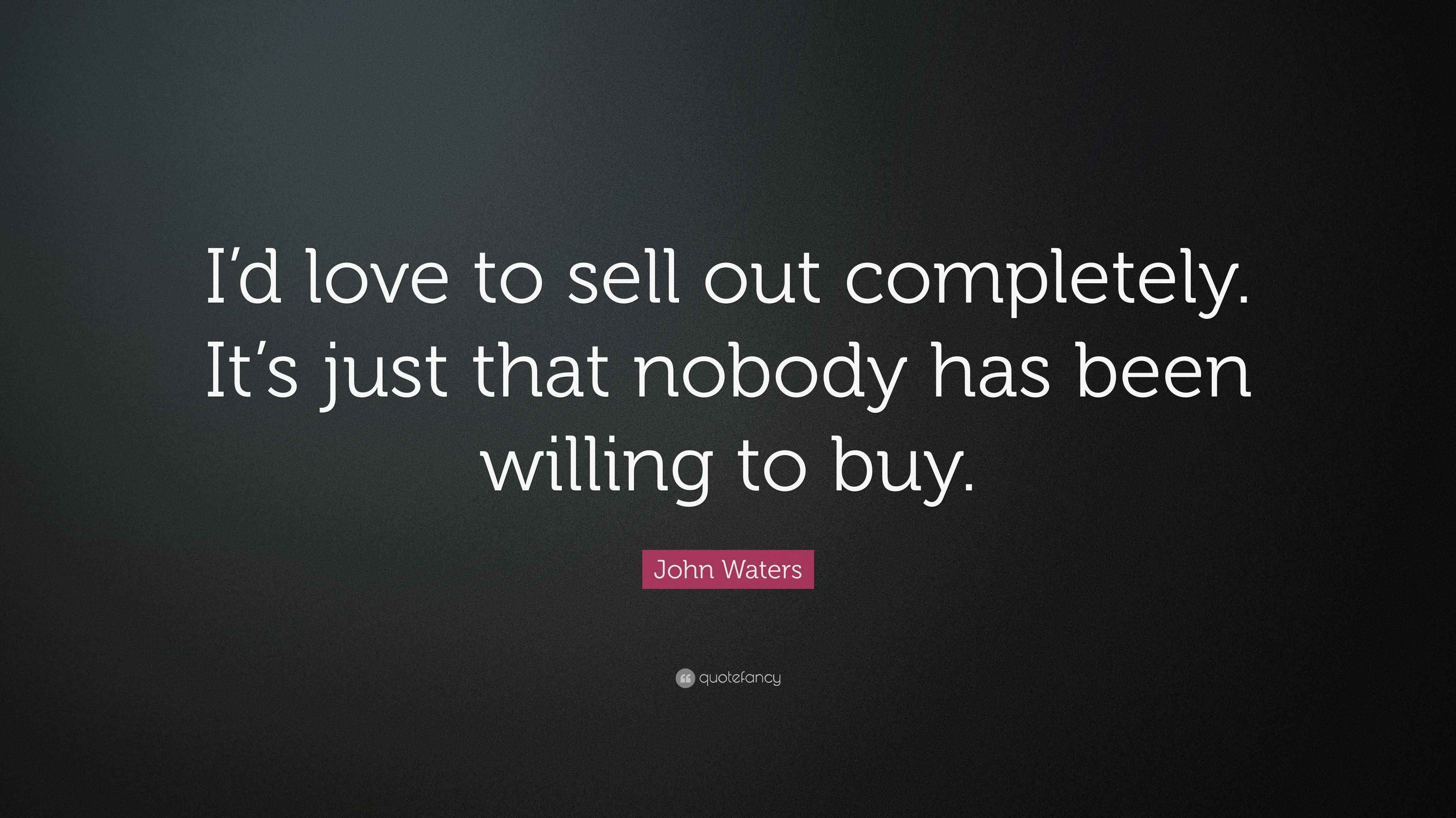 John Waters Quote: “I’d love to sell out completely. It’s just that ...