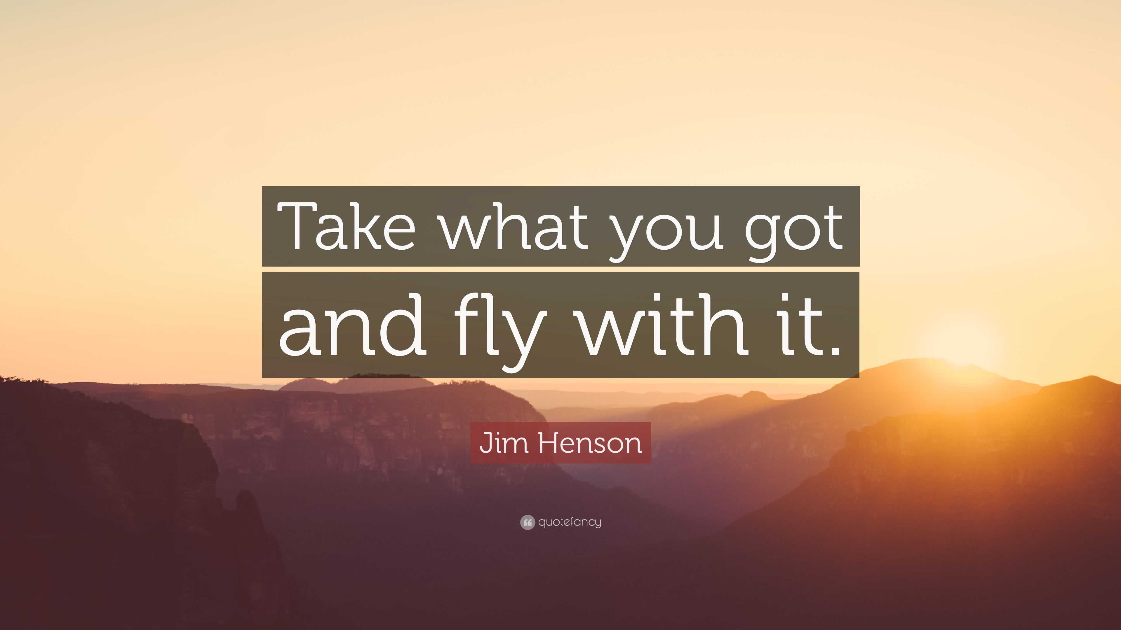 Jim Henson Quote: “Take what you got and fly with it.”