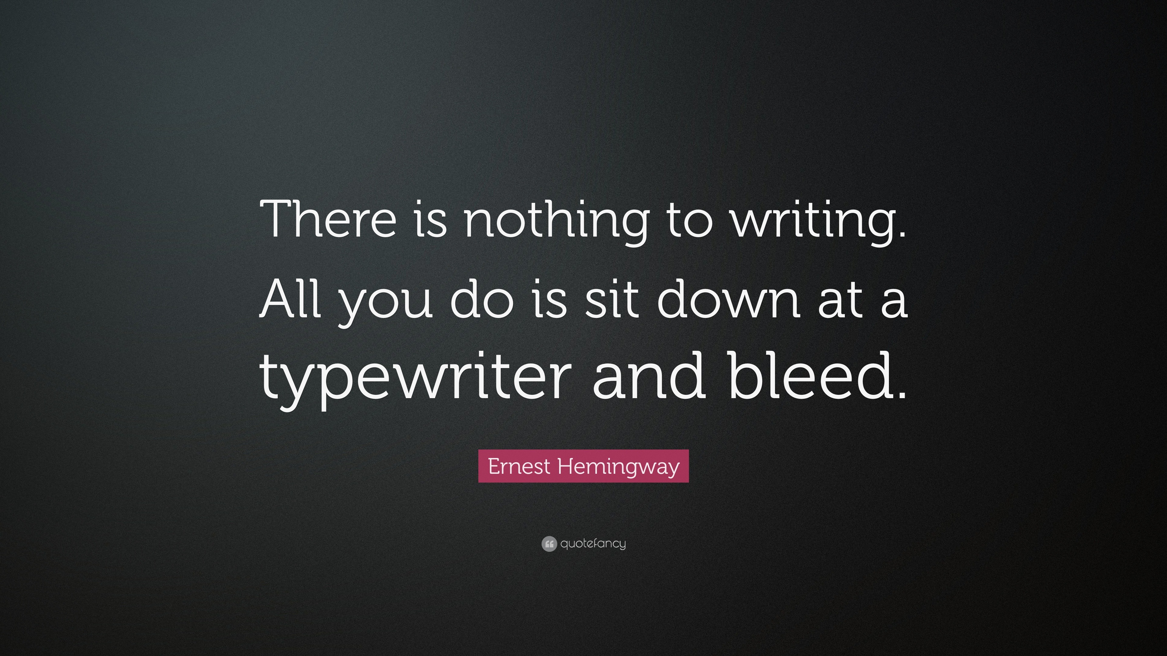 Ernest Hemingway Quote: “There is nothing to writing. All you do is sit ...