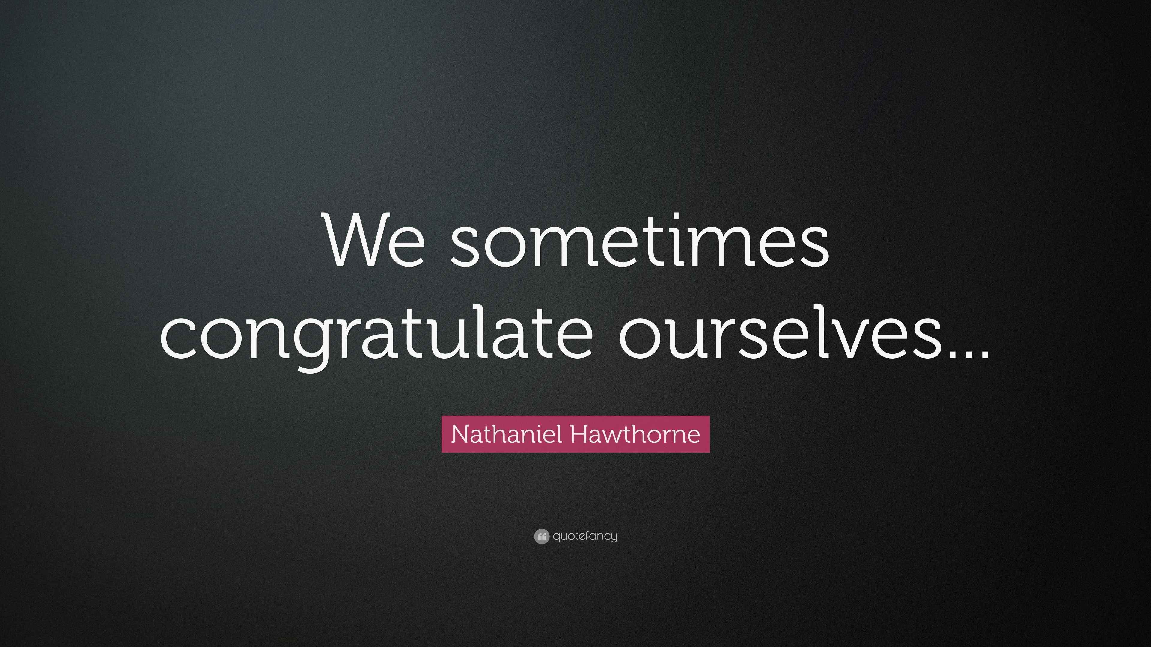 Nathaniel Hawthorne Quote: “We sometimes congratulate ourselves...”