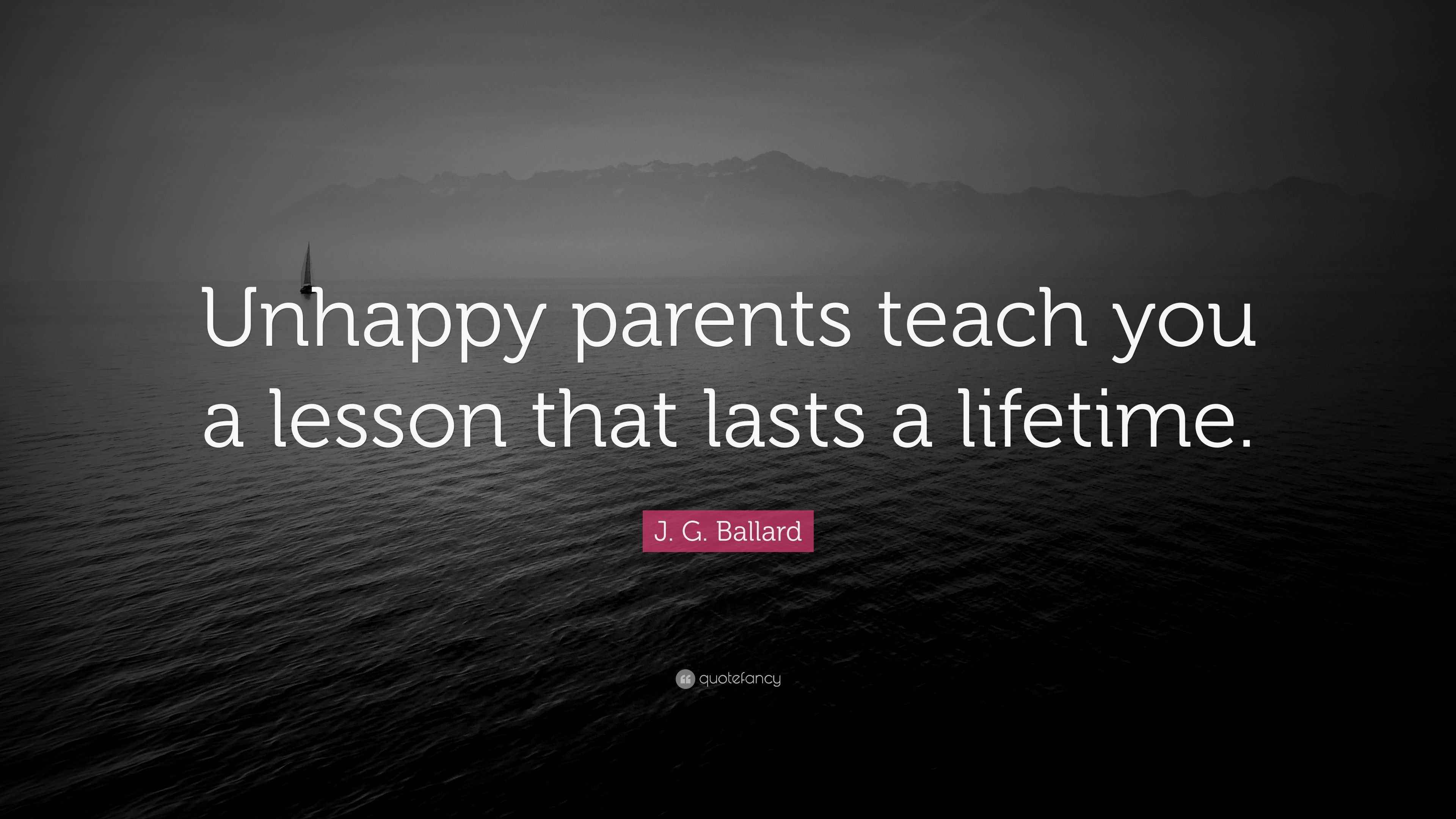 J. G. Ballard Quote: “Unhappy parents teach you a lesson that lasts a ...