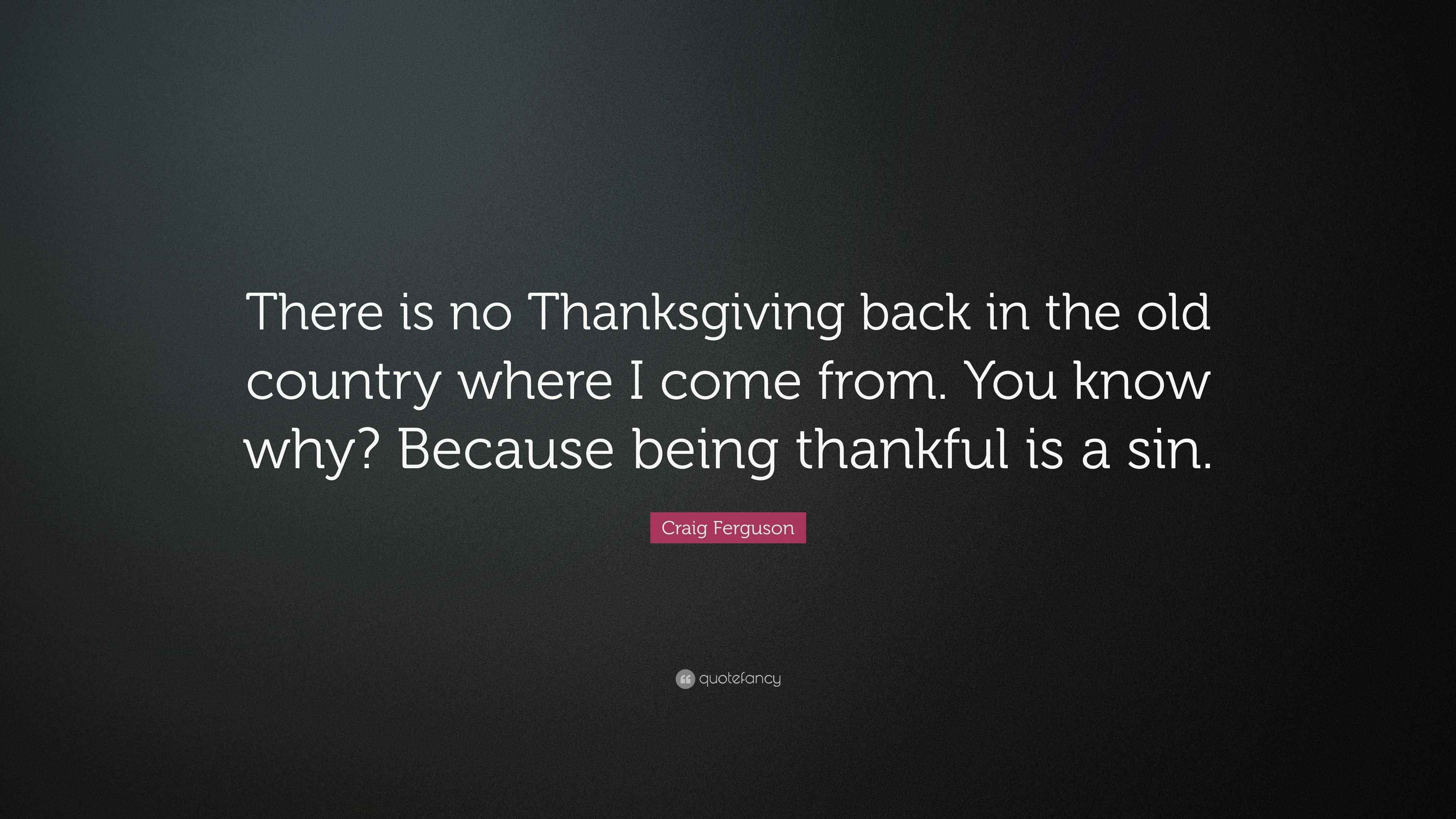 Craig Ferguson Quote: “There is no Thanksgiving back in the old country ...