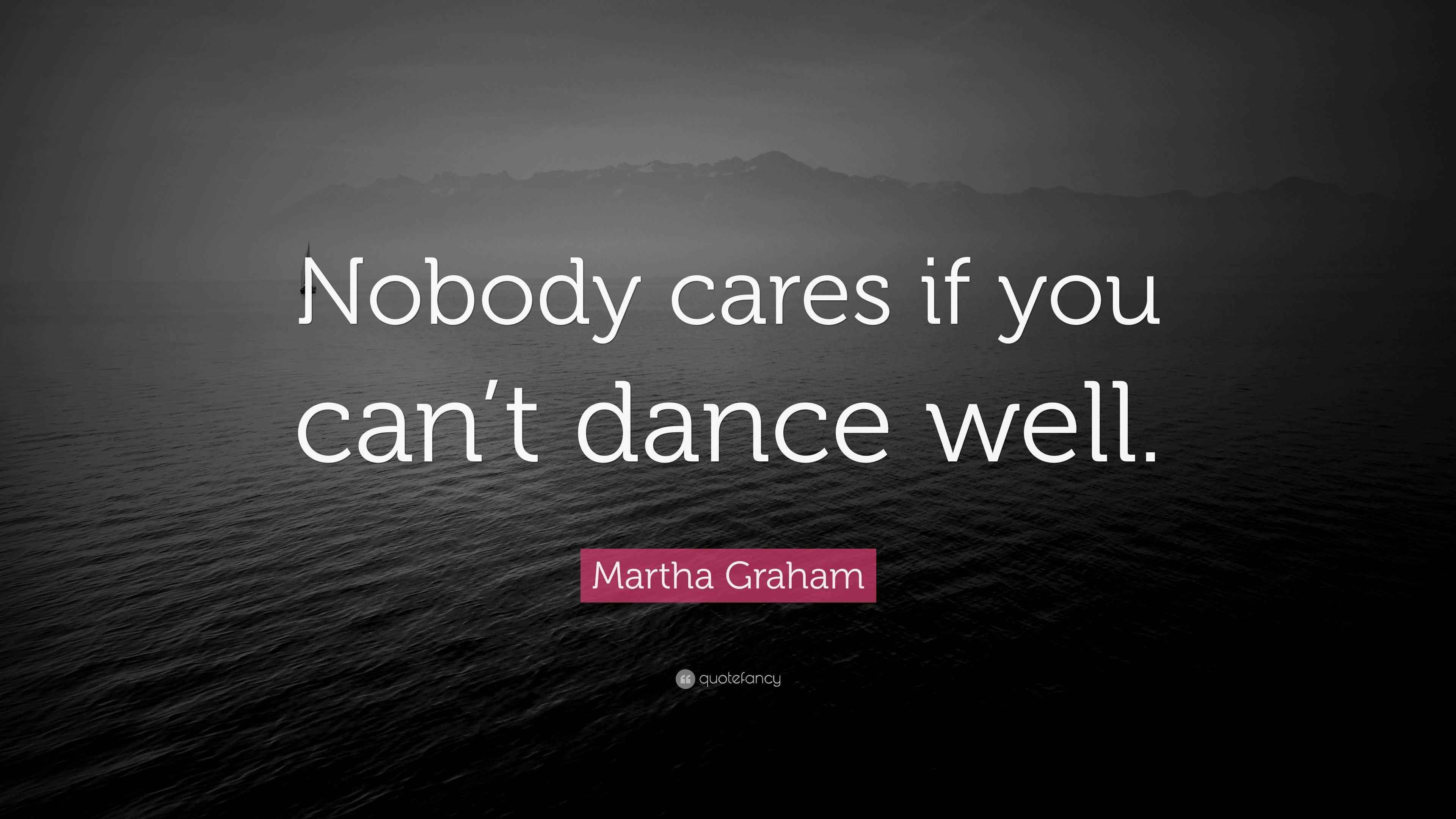 Martha Graham Quote: “Nobody cares if you can’t dance well.”