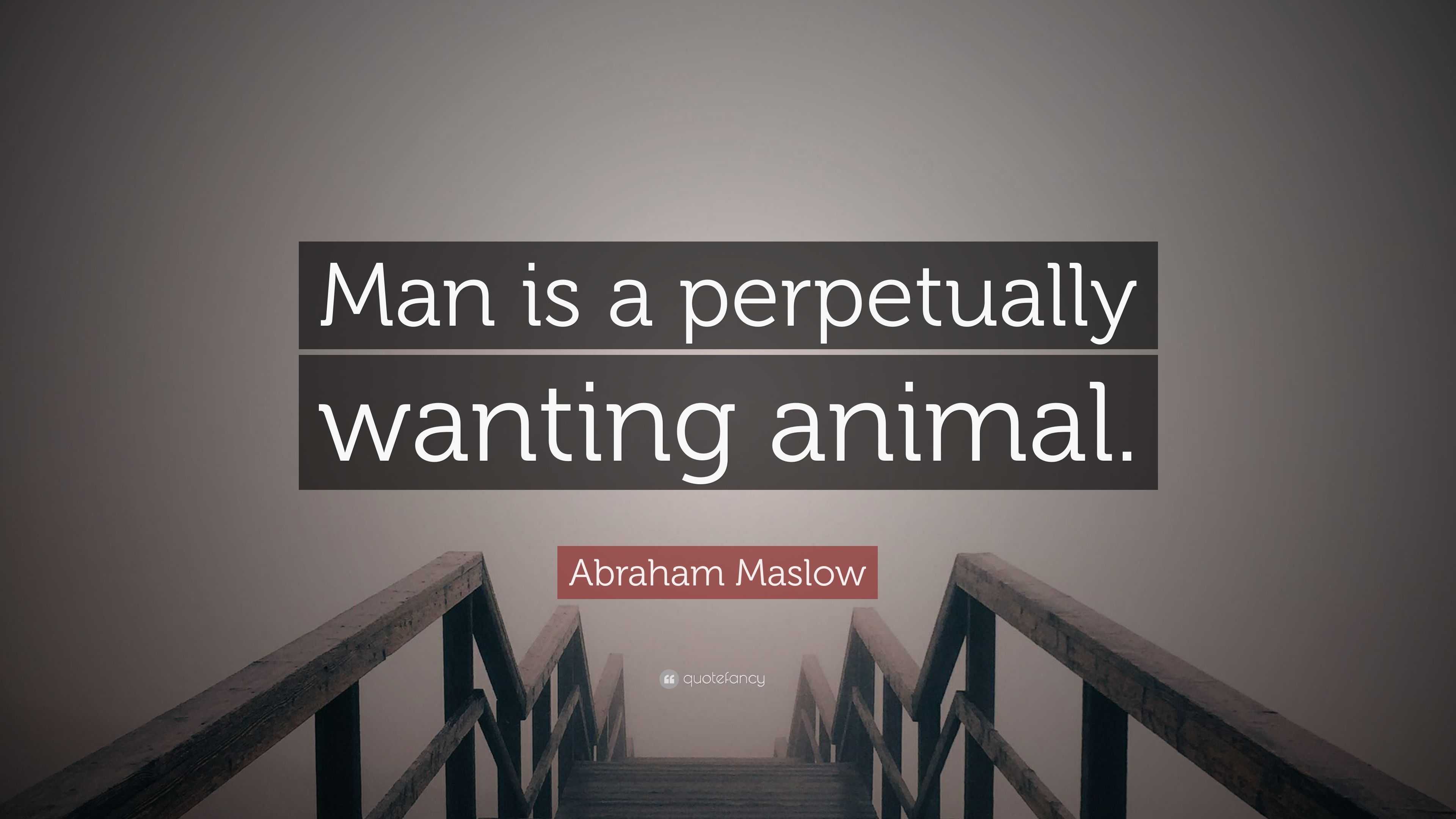 Abraham Maslow Quote: “Man is a perpetually wanting animal.”