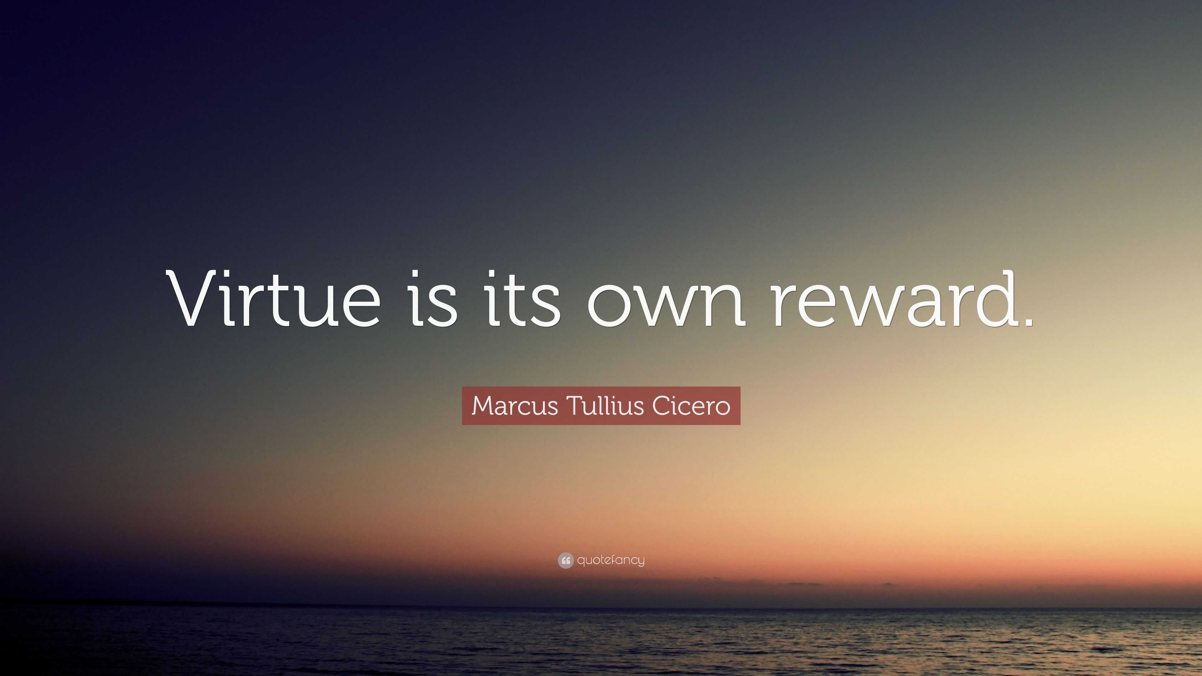 Marcus Tullius Cicero Quote: “Virtue is its own reward.”