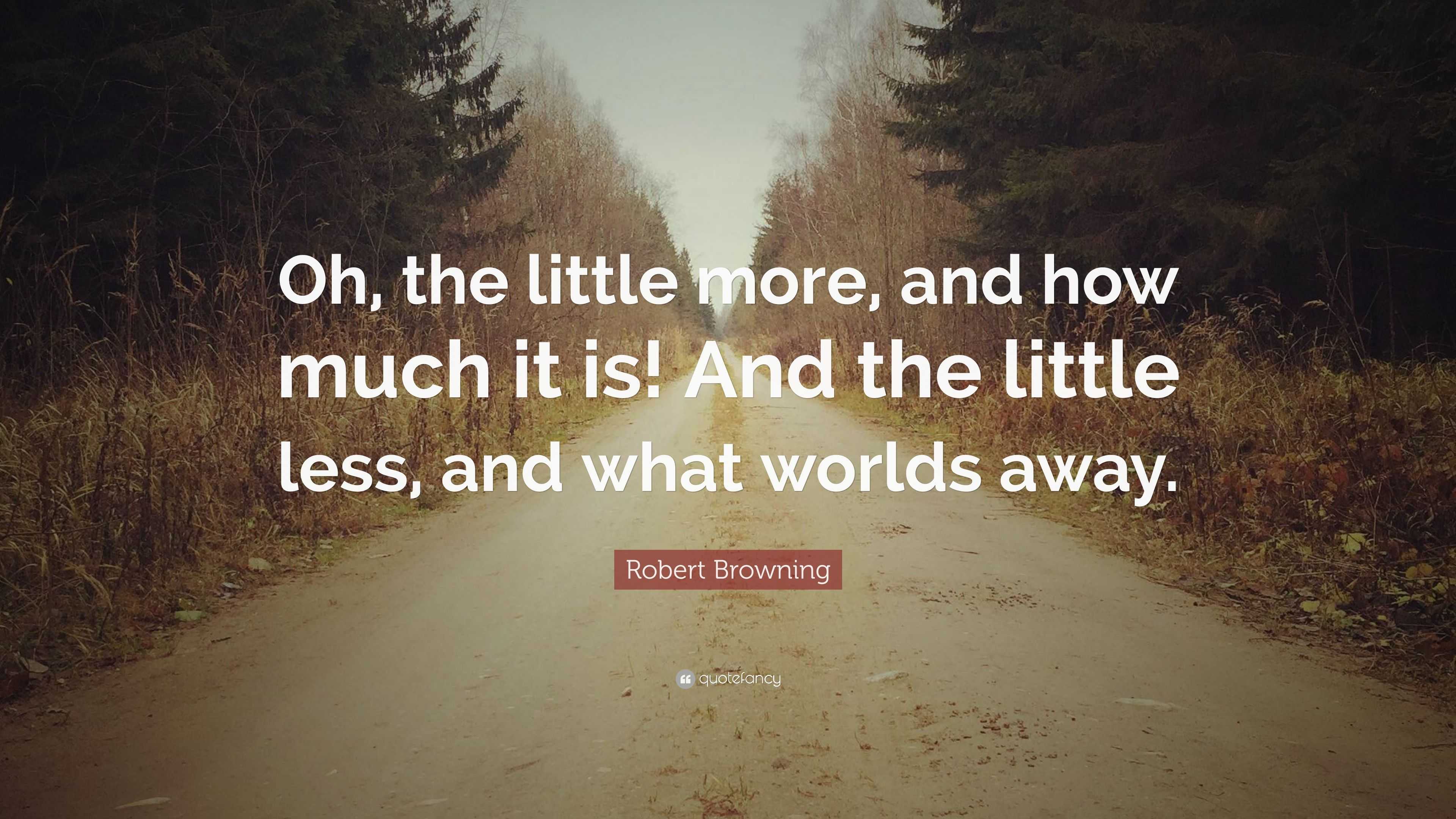Robert Browning Quote: “Oh, the little more, and how much it is! And ...