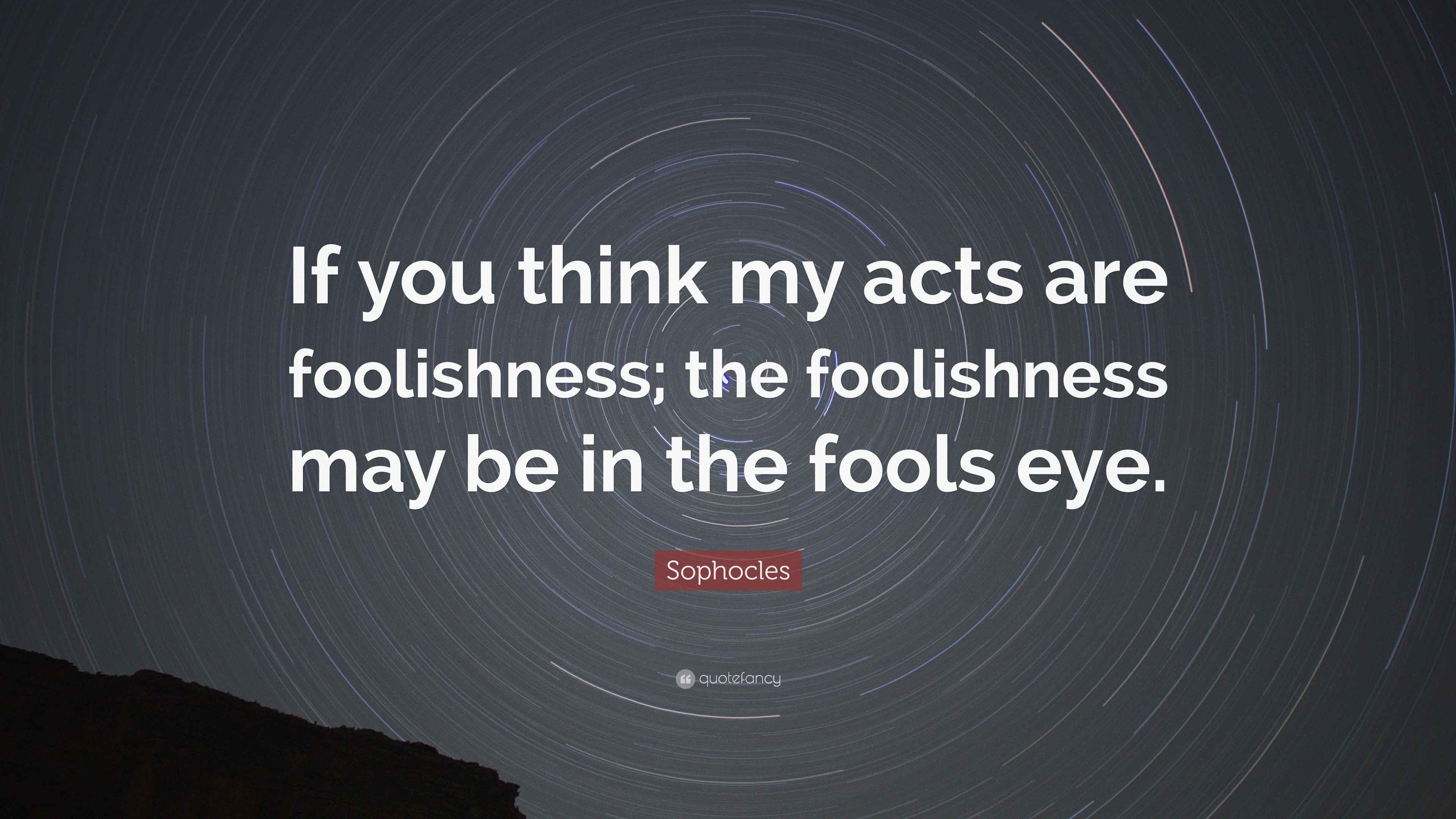 Sophocles Quote: “If you think my acts are foolishness; the foolishness ...