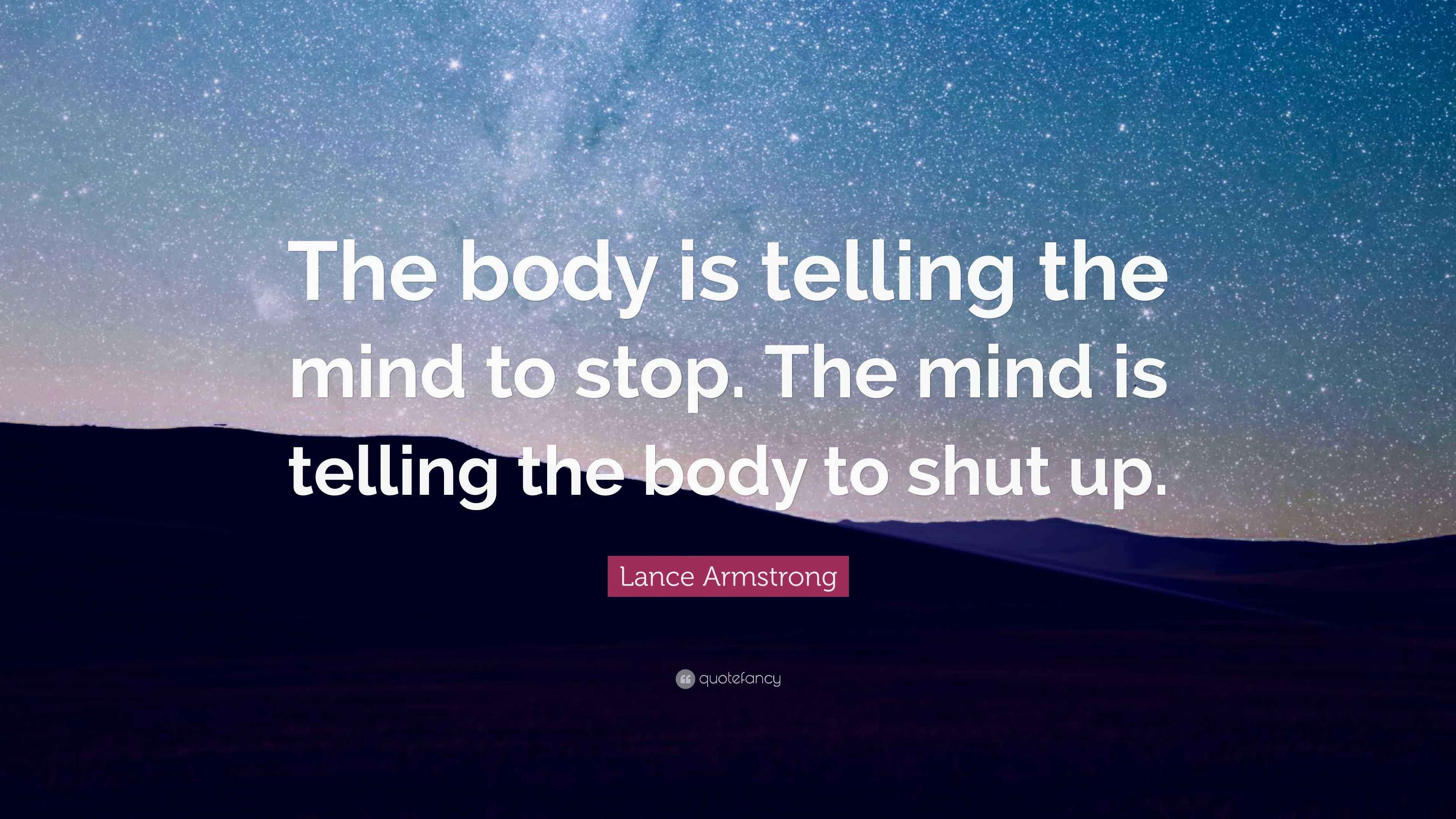 Lance Armstrong Quote The Body Is Telling The Mind To Stop The Mind