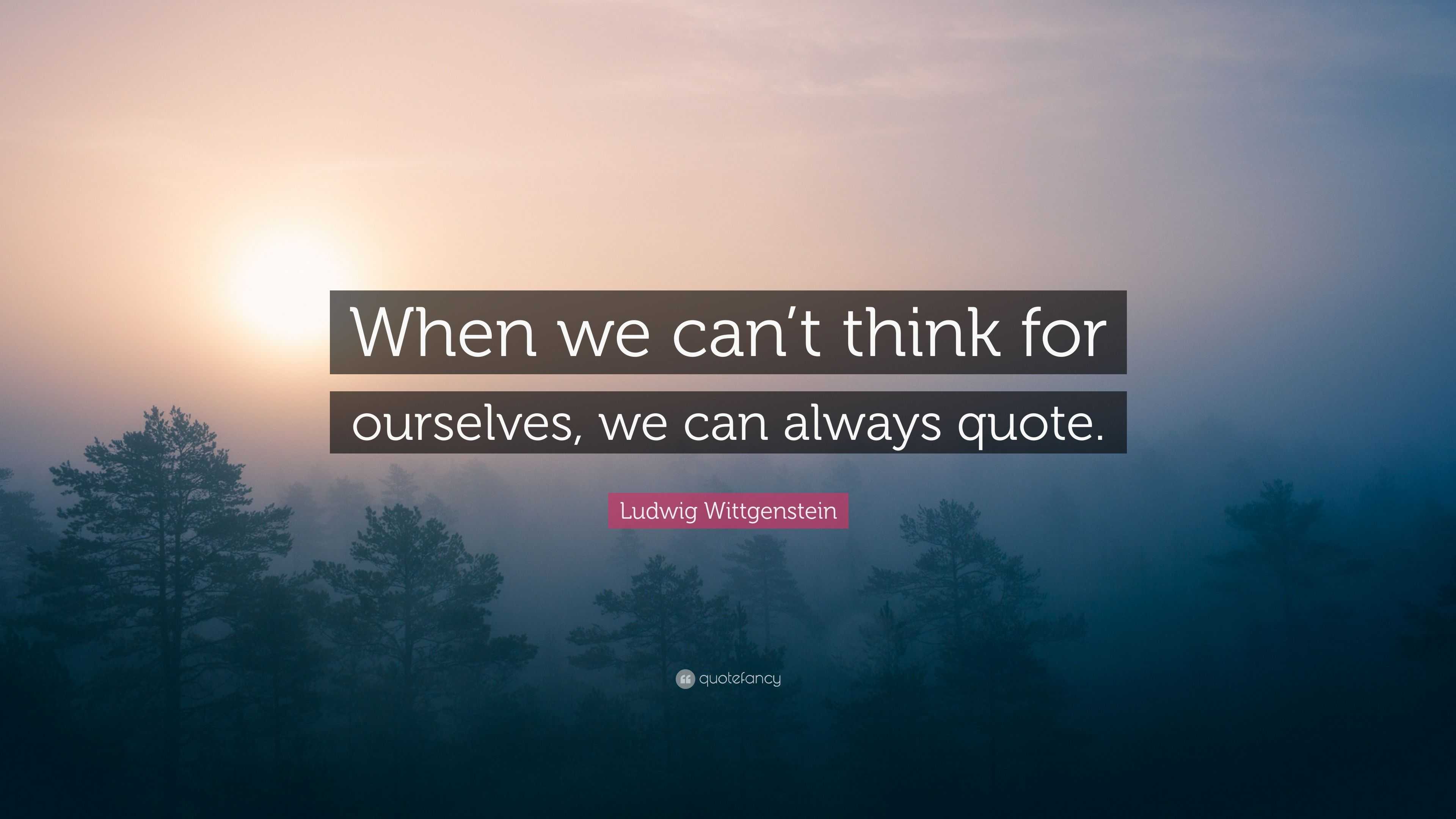 Ludwig Wittgenstein Quote: “When we can’t think for ourselves, we can ...