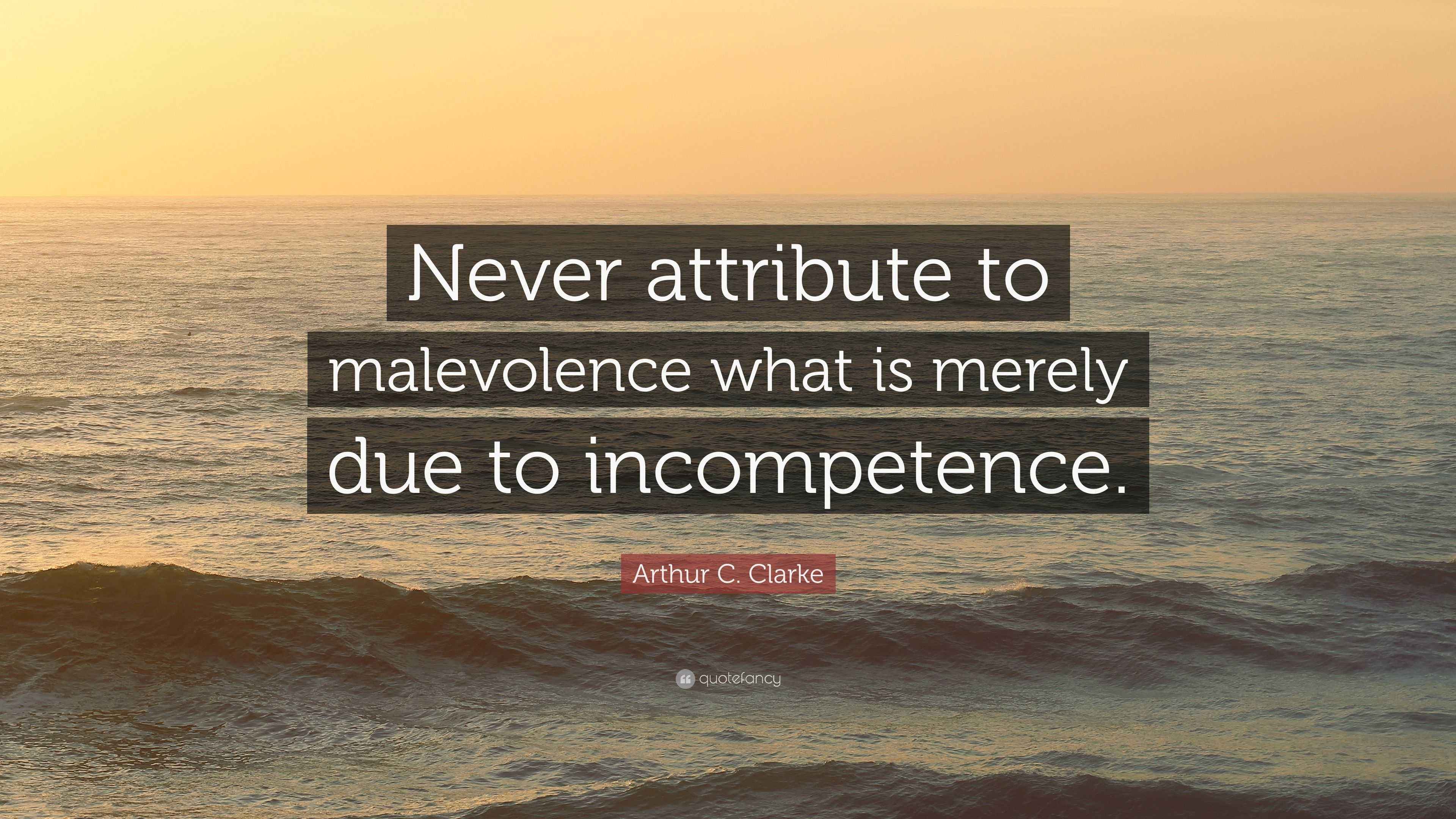 Arthur C. Clarke Quote: “Never attribute to malevolence what is merely ...