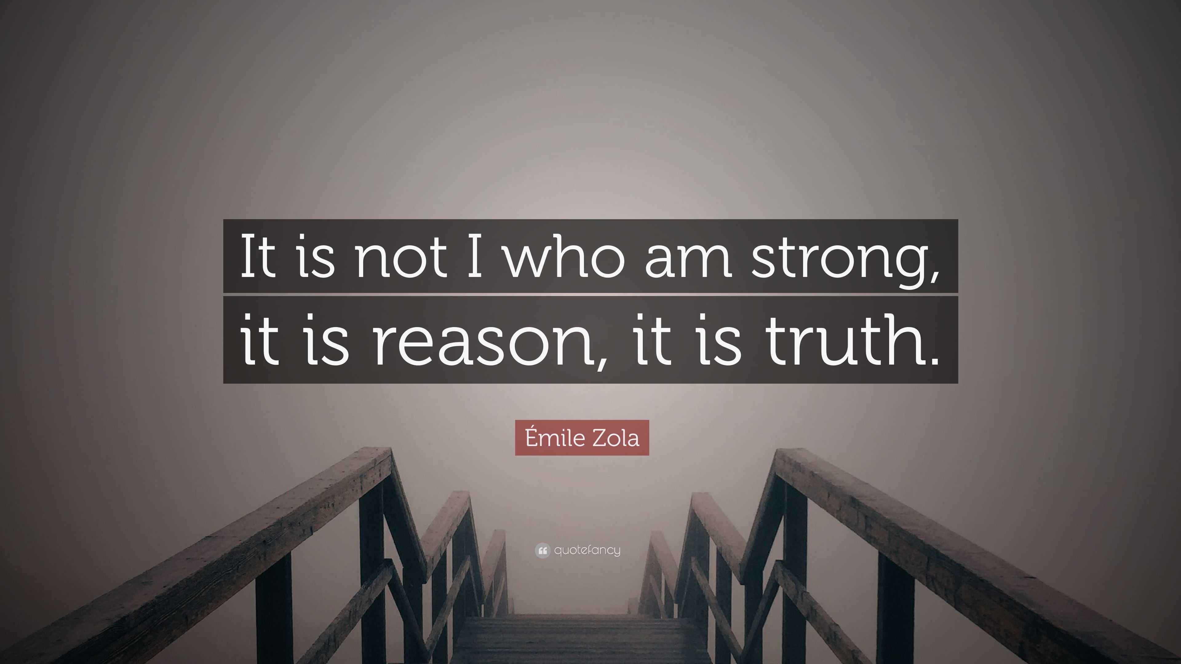 Émile Zola Quote: “It is not I who am strong, it is reason, it is truth.”