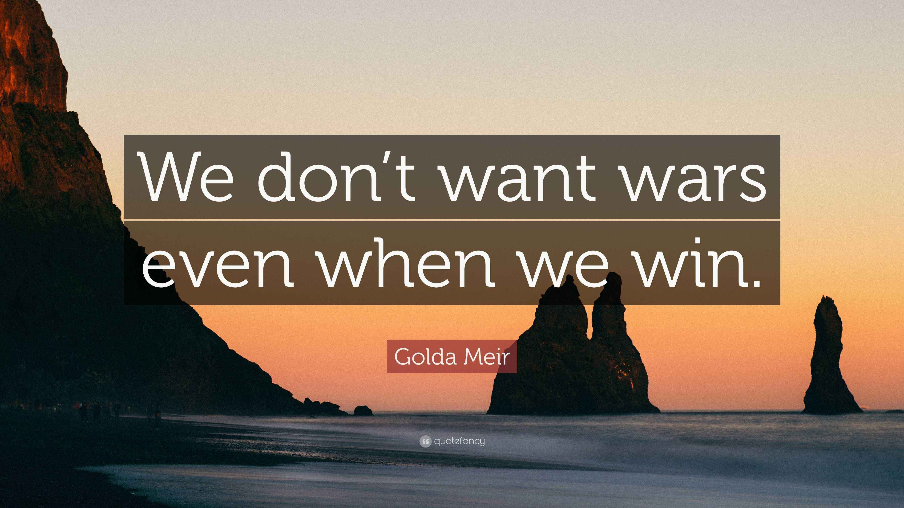 Golda Meir Quote: “We don’t want wars even when we win.”