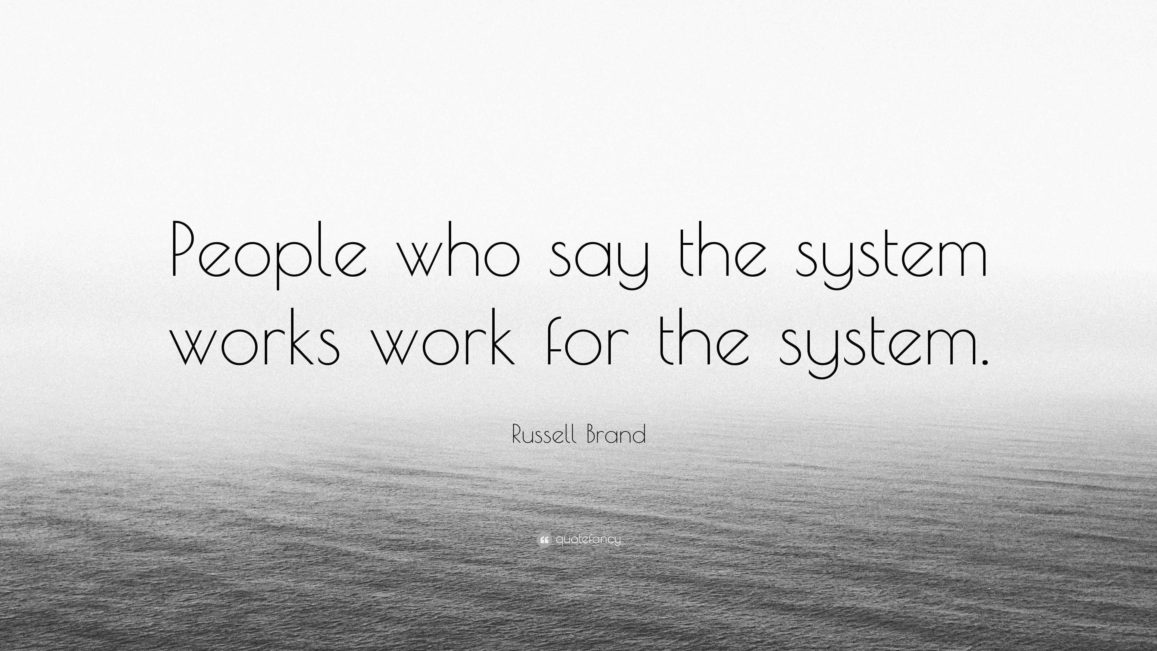 Russell Brand Quote: “People who say the system works work for the system.”