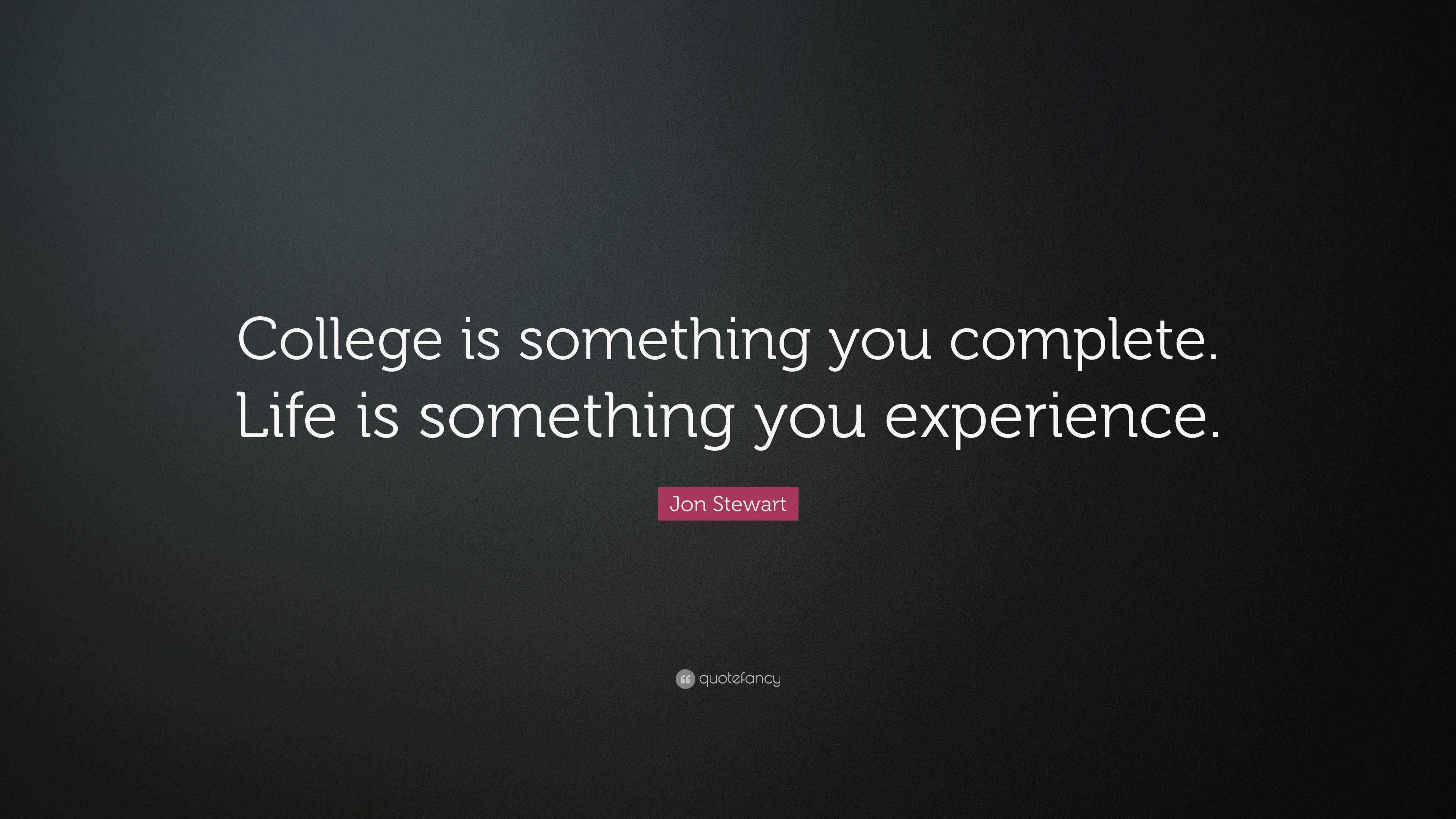 Jon Stewart Quote: “College is something you complete. Life is ...