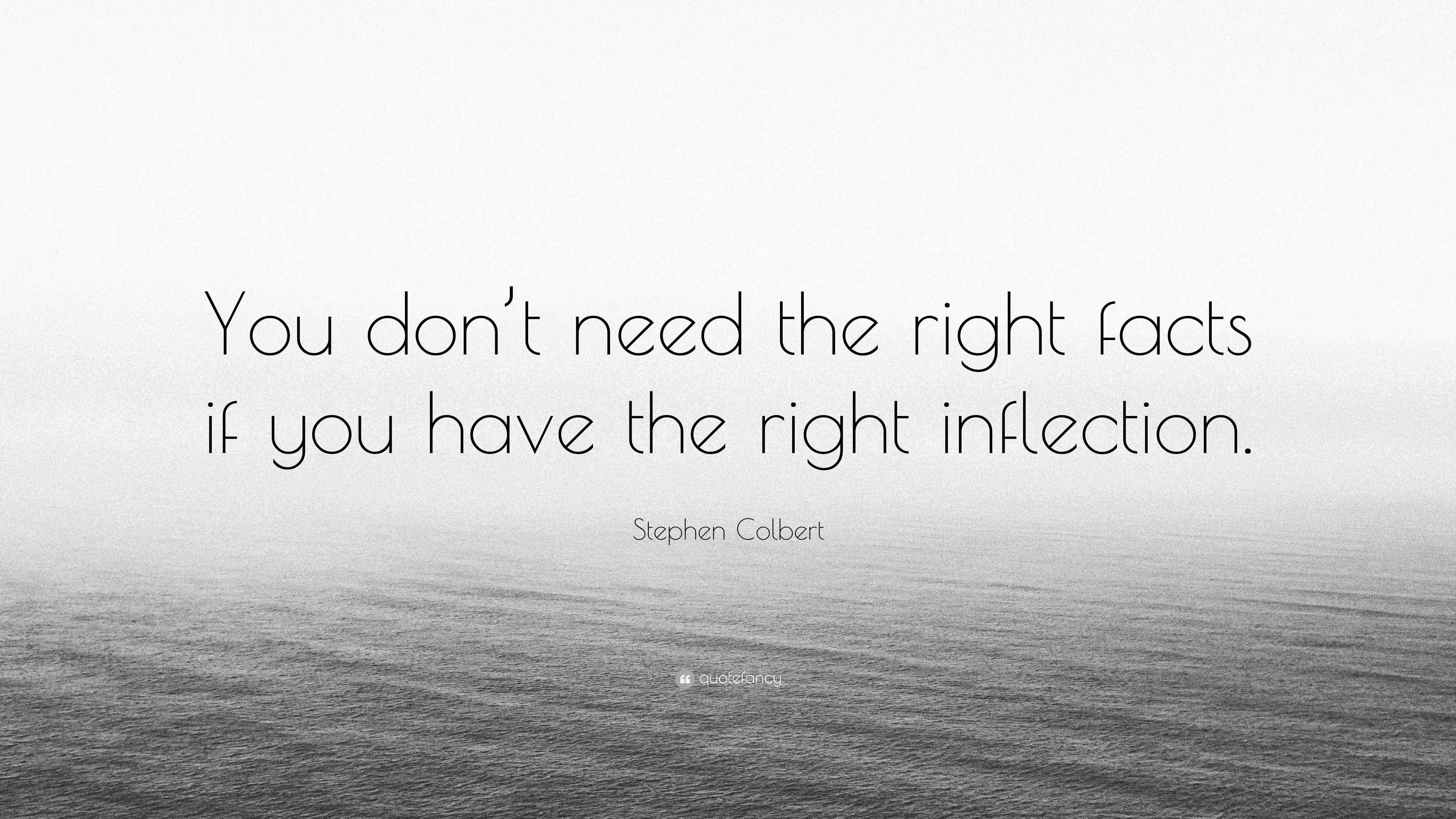 Stephen Colbert Quote: “You don’t need the right facts if you have the ...