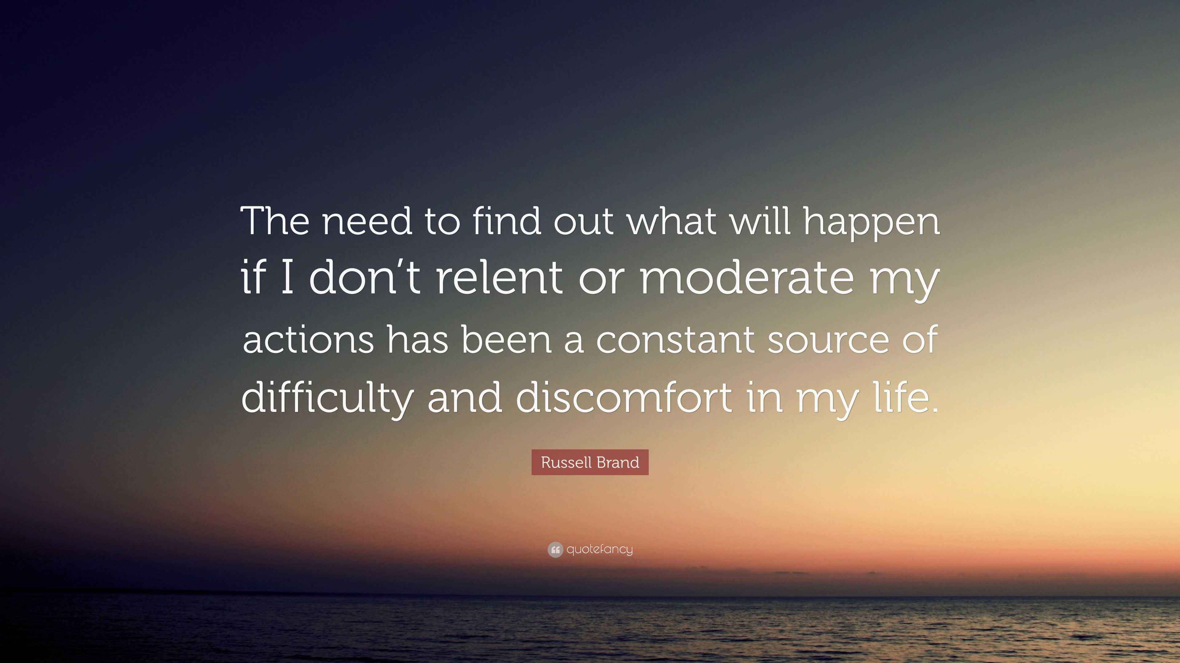 Russell Brand Quote: “The need to find out what will happen if I don’t ...
