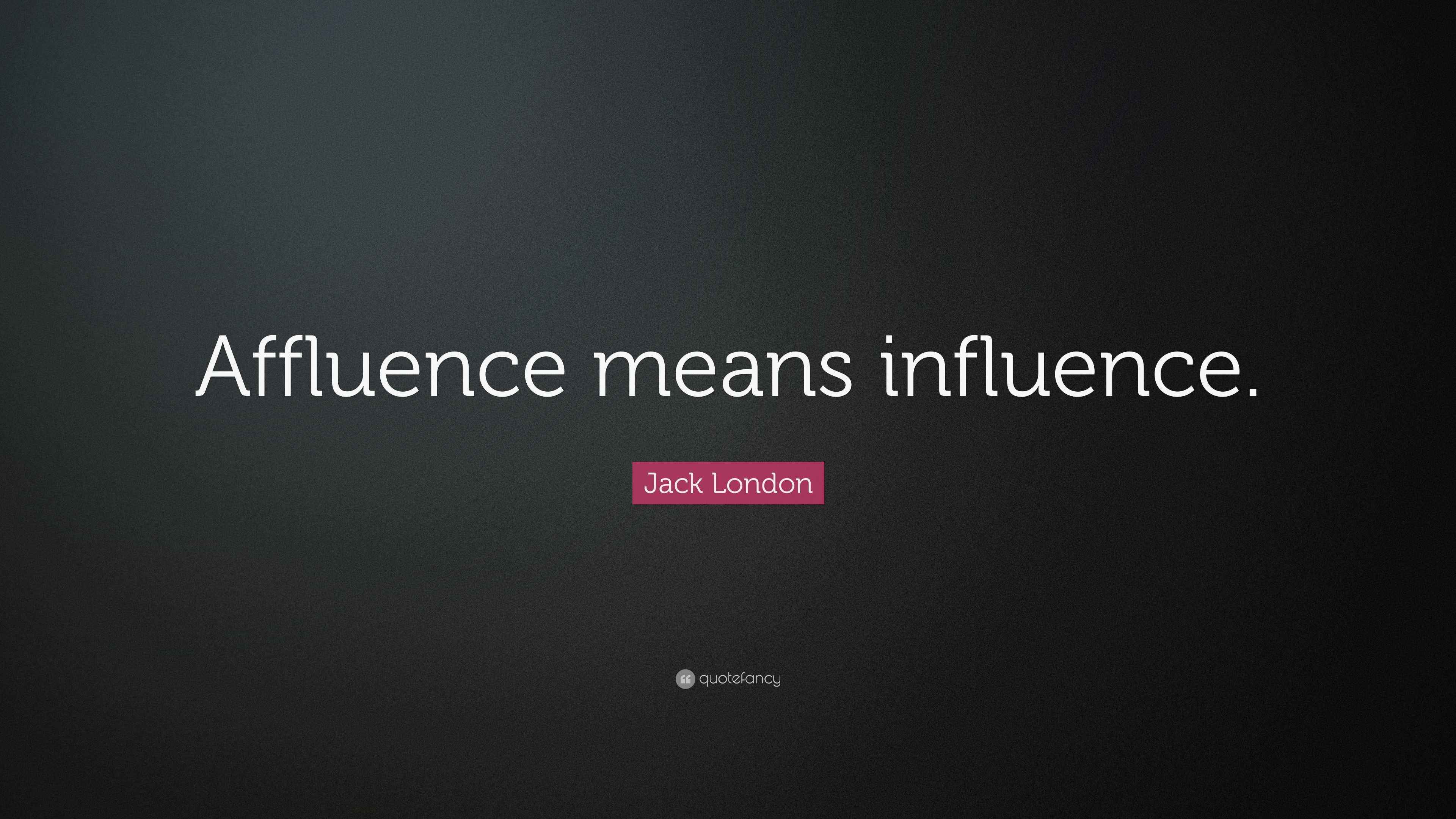 Jack London Quote: “Affluence means influence.”