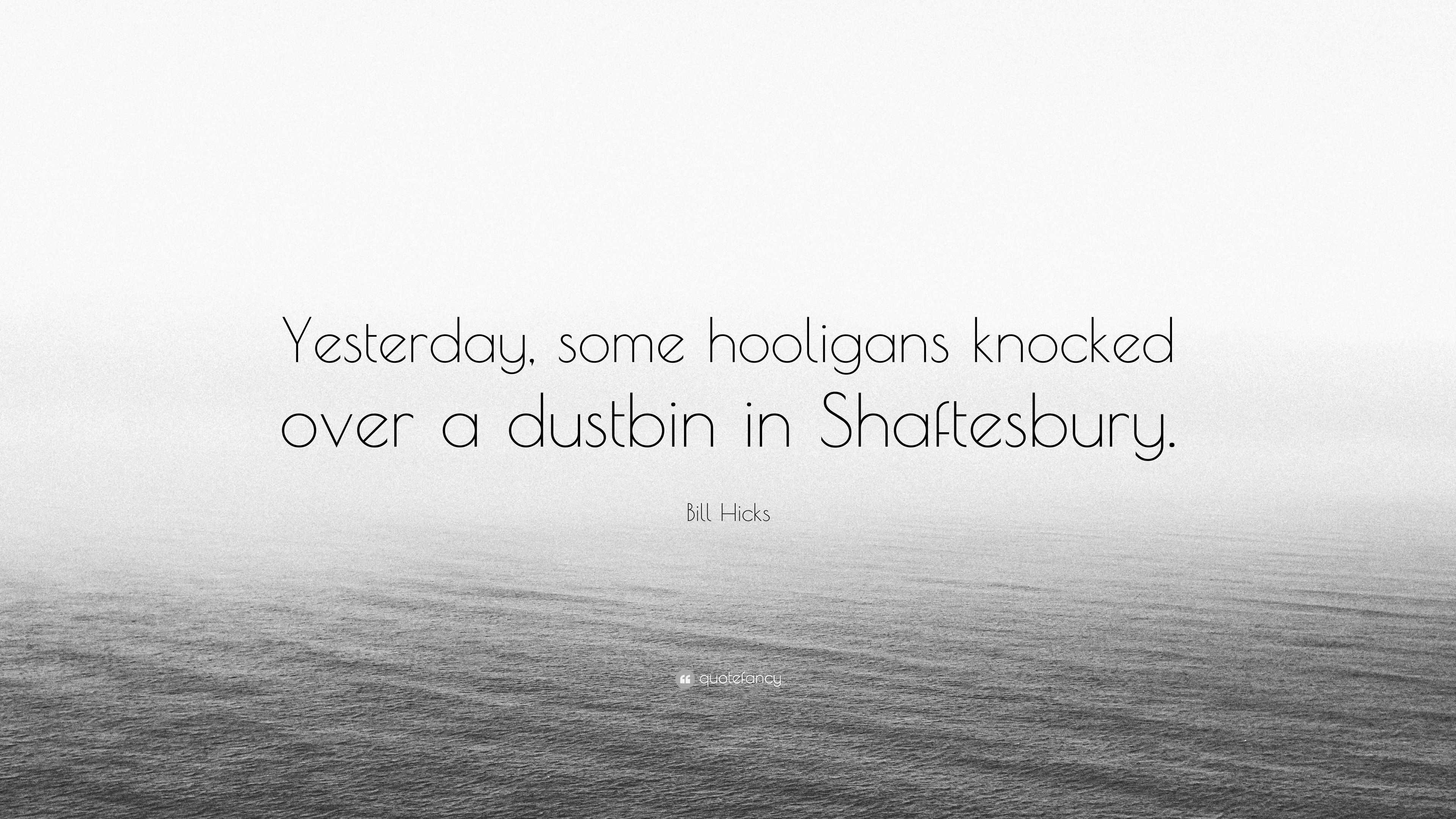 Bill Hicks Quote: “Yesterday, some hooligans knocked over a dustbin in ...