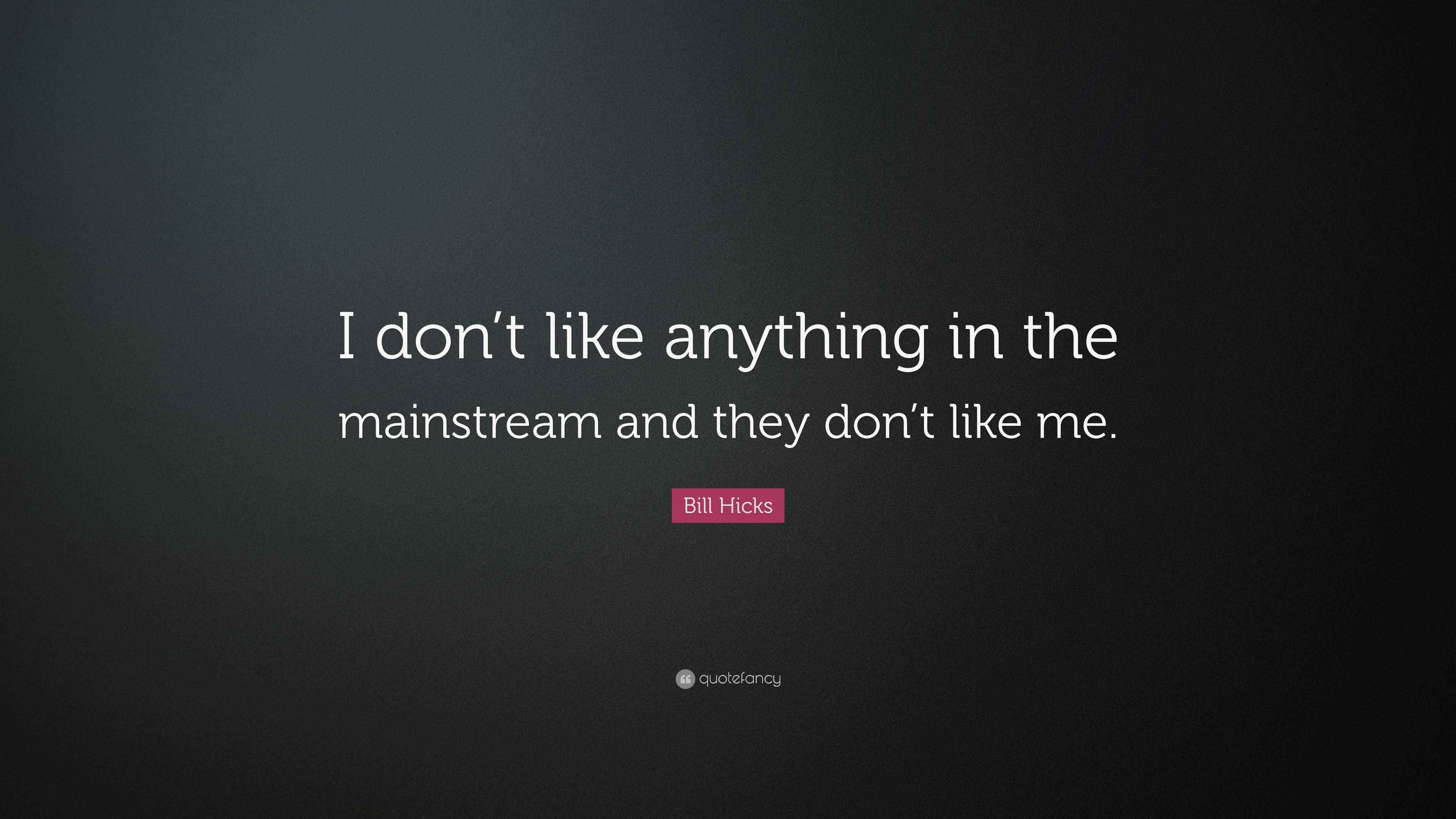 Bill Hicks Quote: “I don’t like anything in the mainstream and they don ...