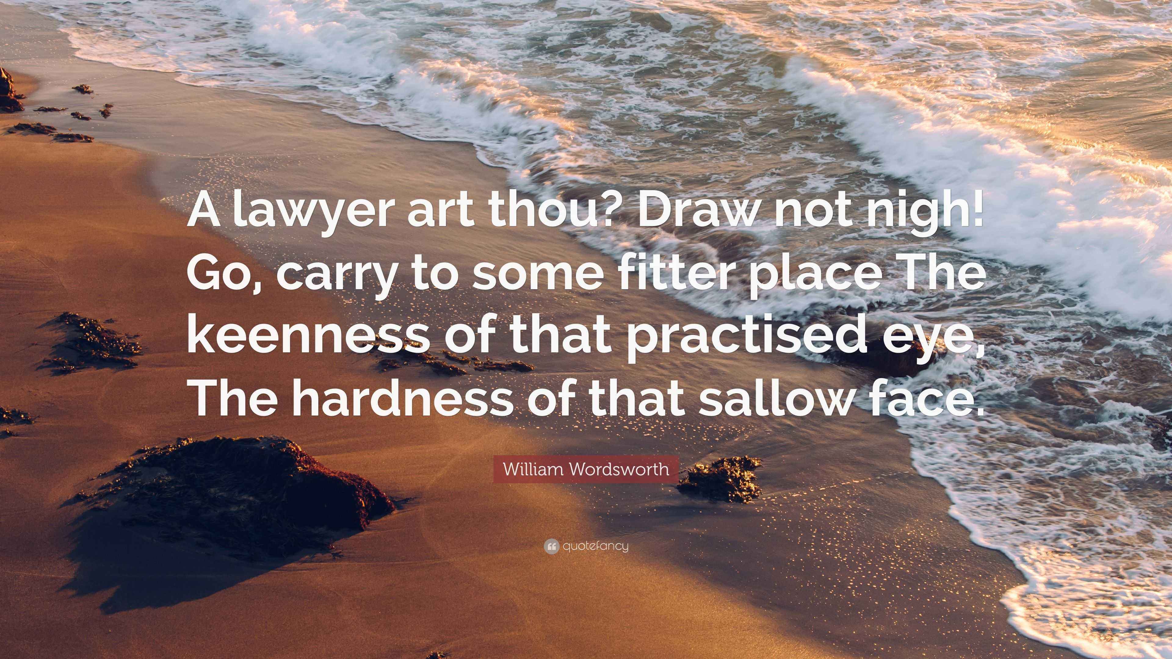 William Wordsworth Quote: “A lawyer art thou? Draw not nigh! Go, carry ...