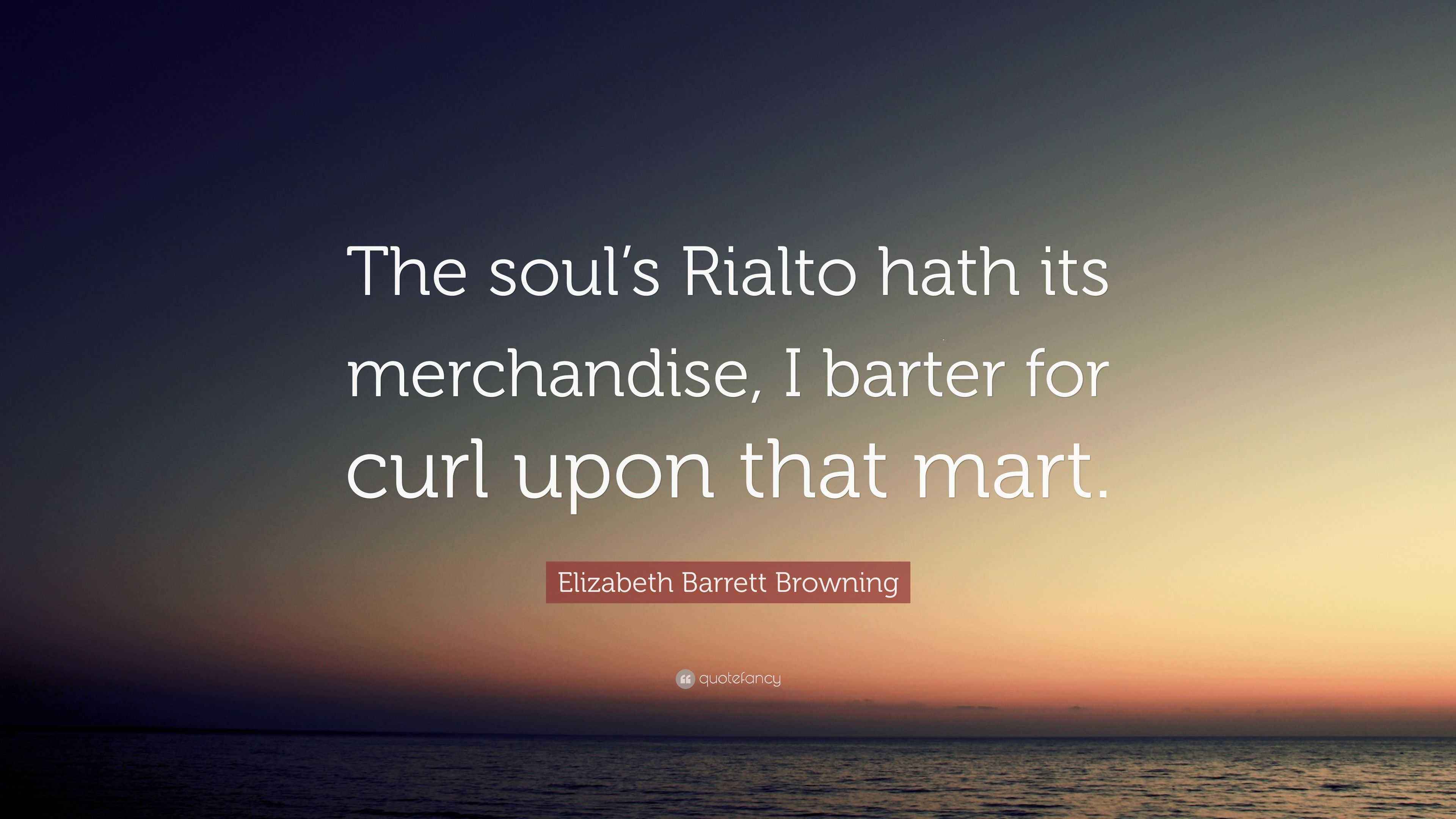 Elizabeth Barrett Browning Quote: “The soul’s Rialto hath its ...
