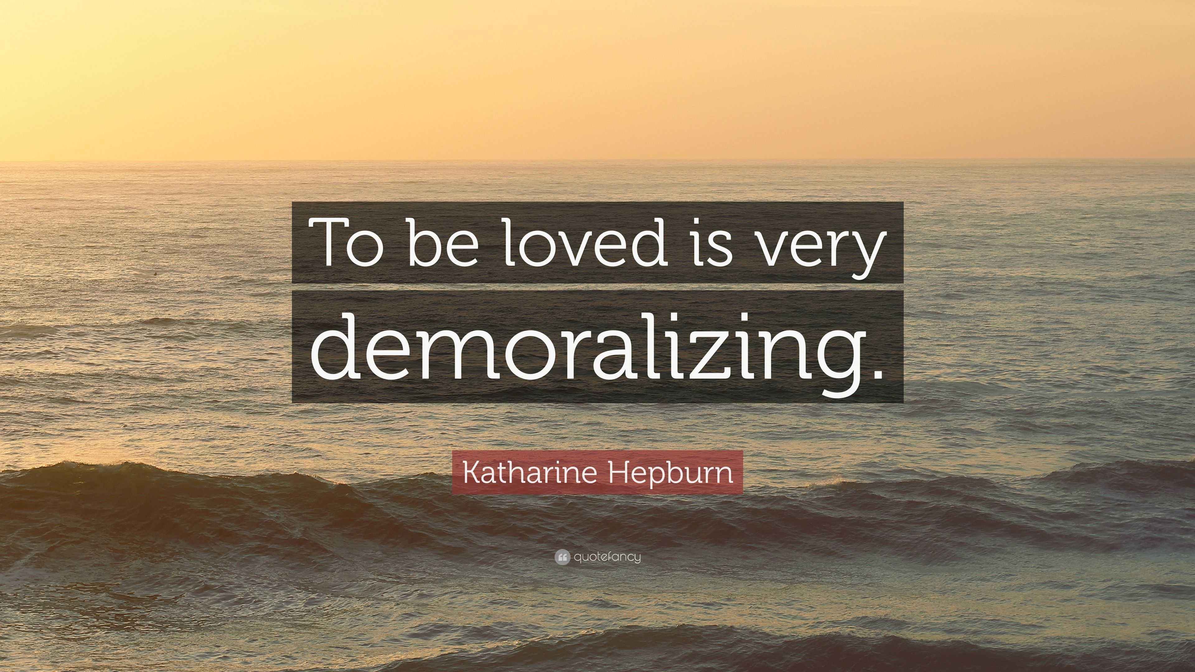 Katharine Hepburn Quote: “To be loved is very demoralizing.”