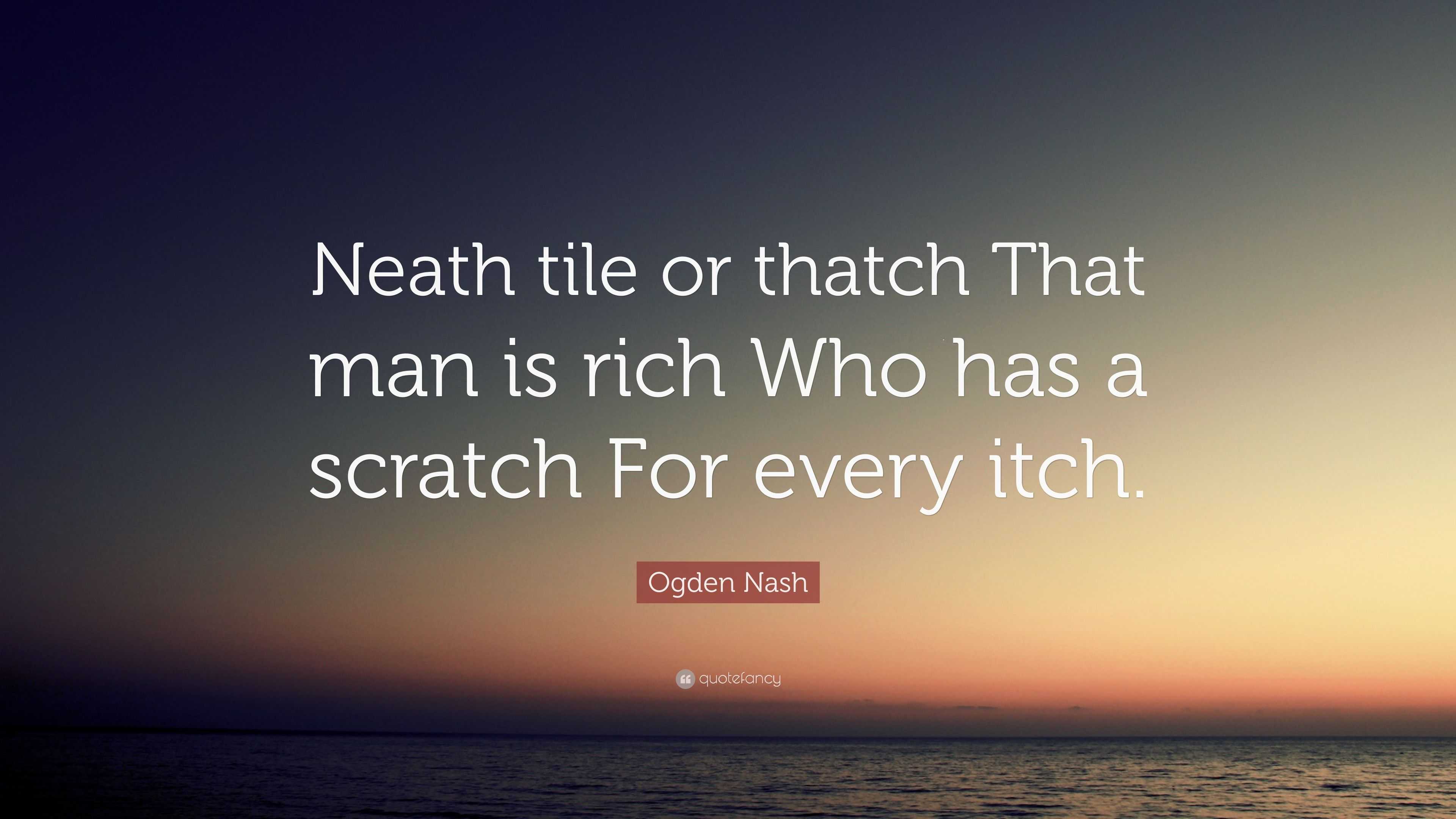 Ogden Nash Quote: “Neath tile or thatch That man is rich Who has a ...