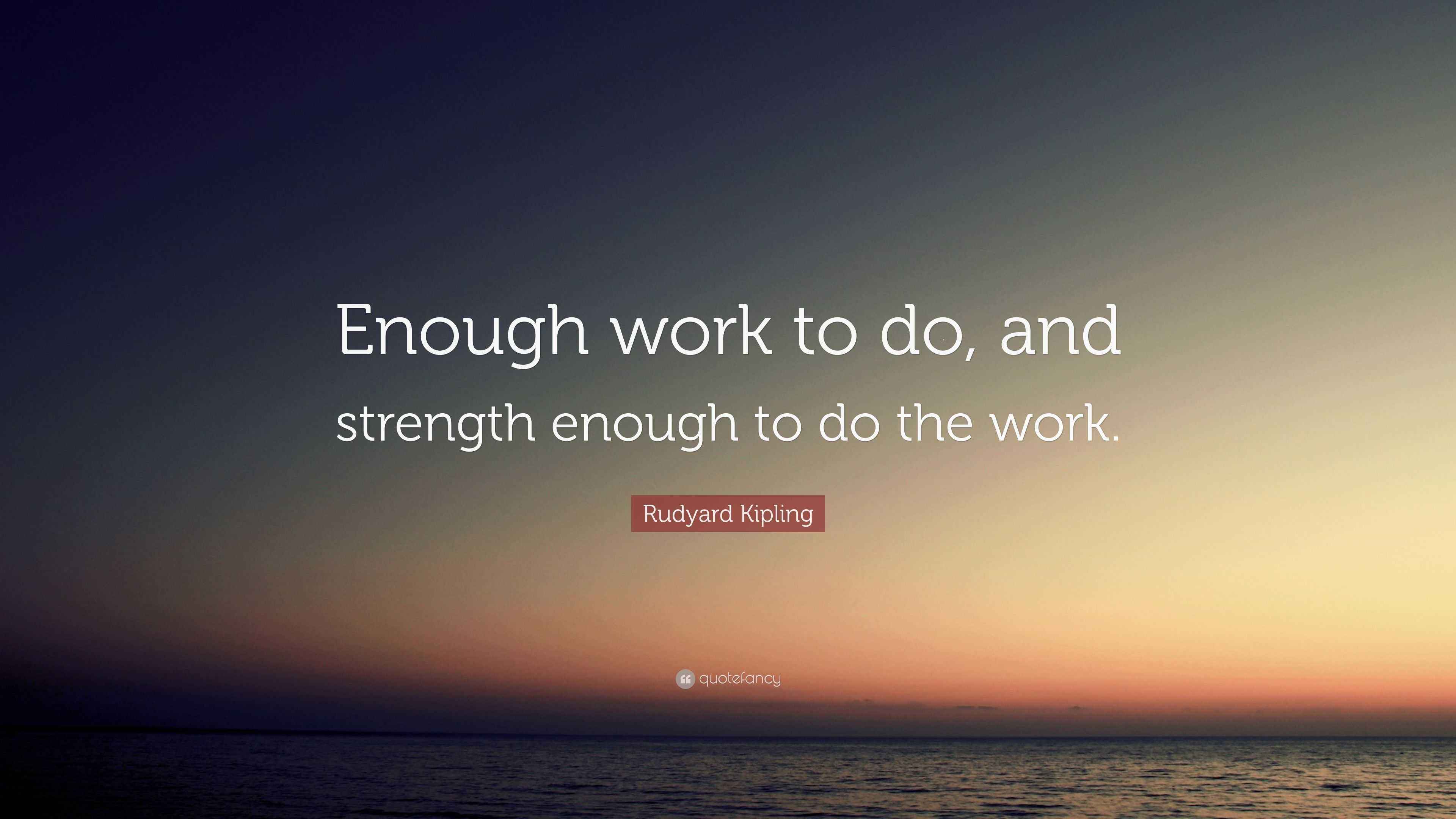 Rudyard Kipling Quote: “Enough work to do, and strength enough to do ...