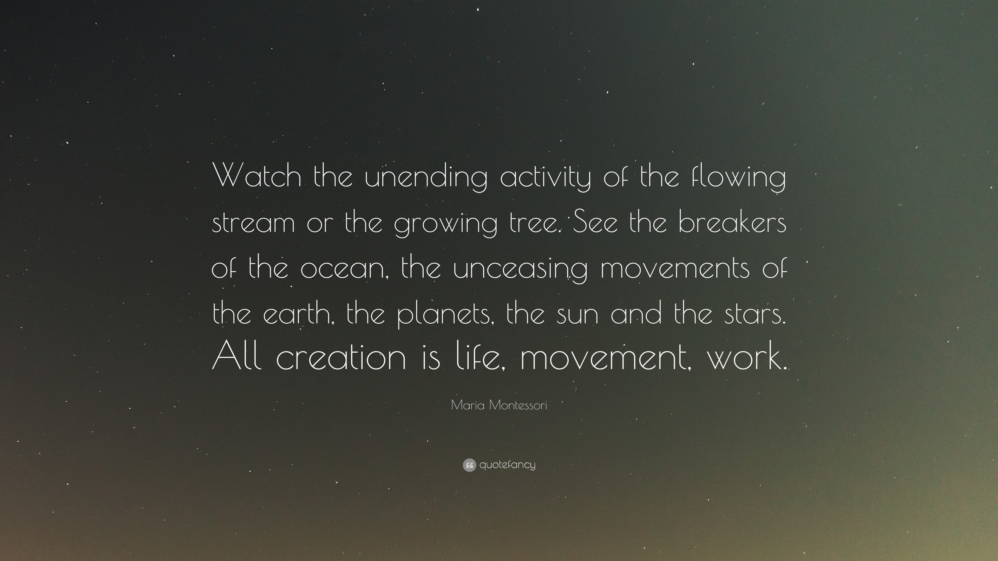Maria Montessori Quote: “Watch the unending activity of the flowing ...
