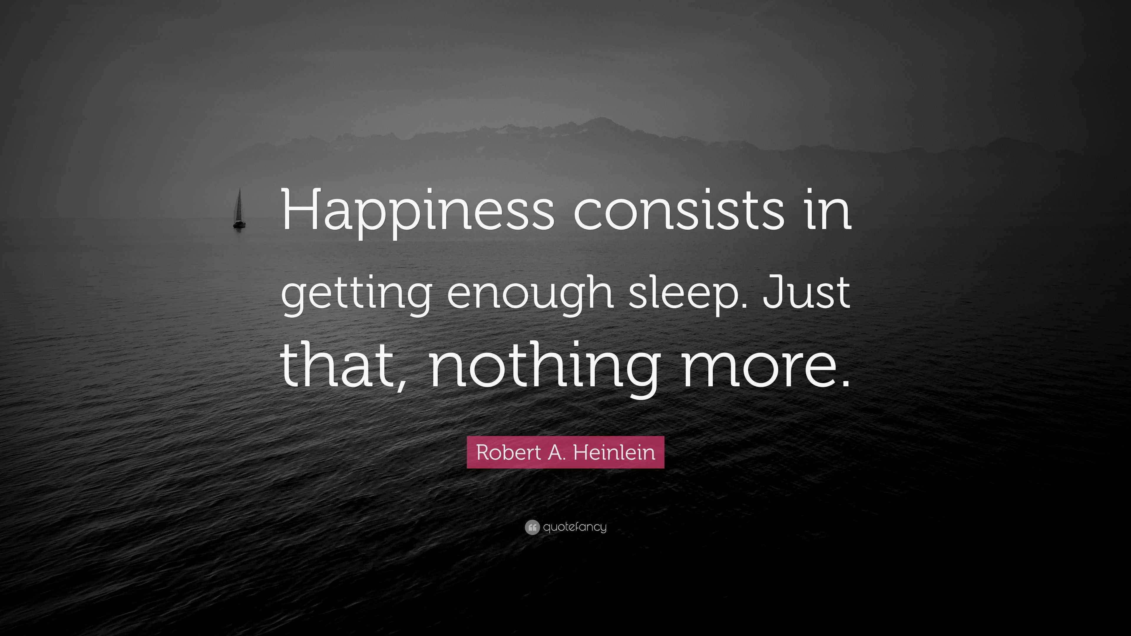 Robert A. Heinlein Quote: “Happiness consists in getting enough sleep ...