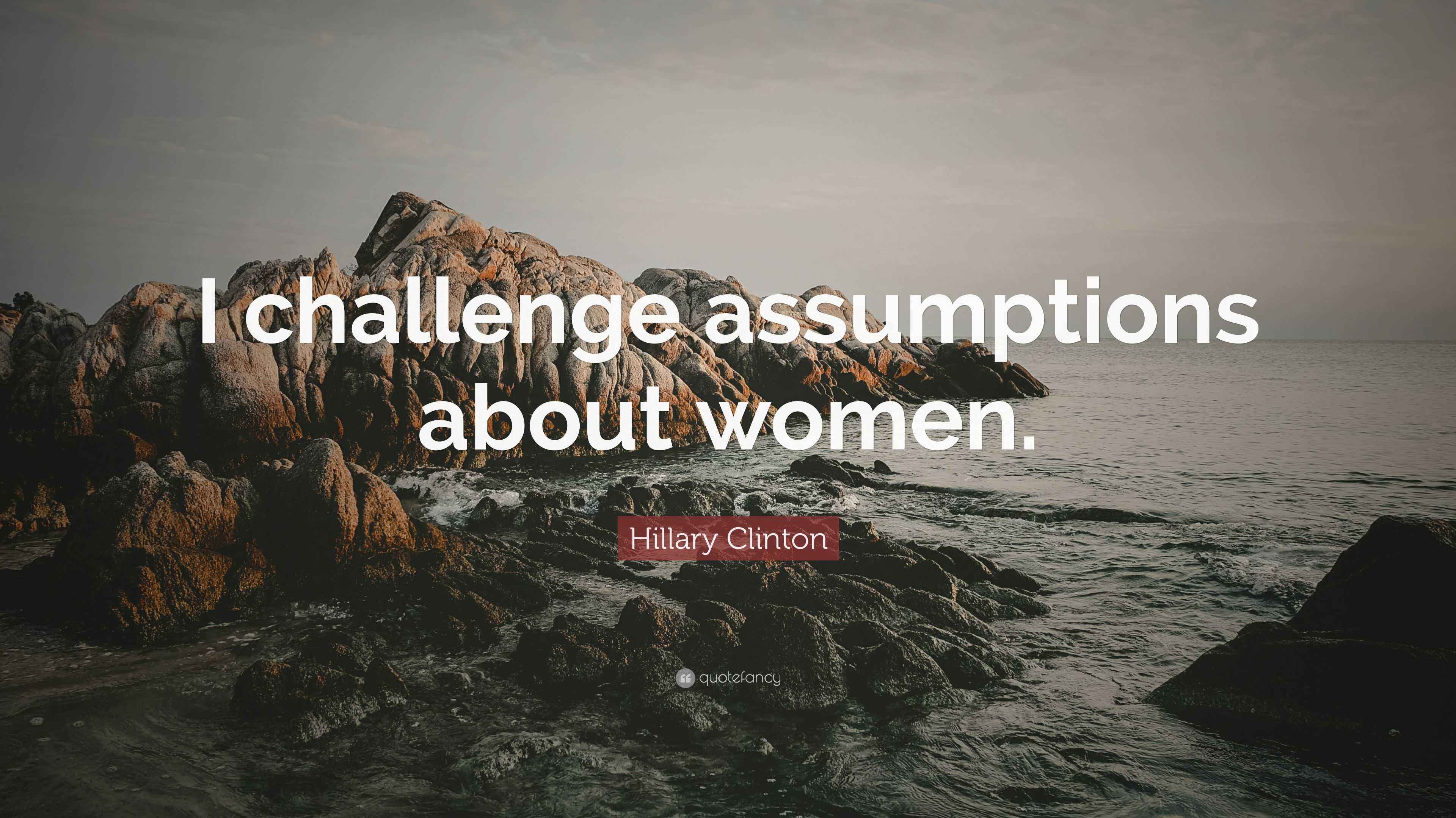 Hillary Clinton Quote: “I challenge assumptions about women.”