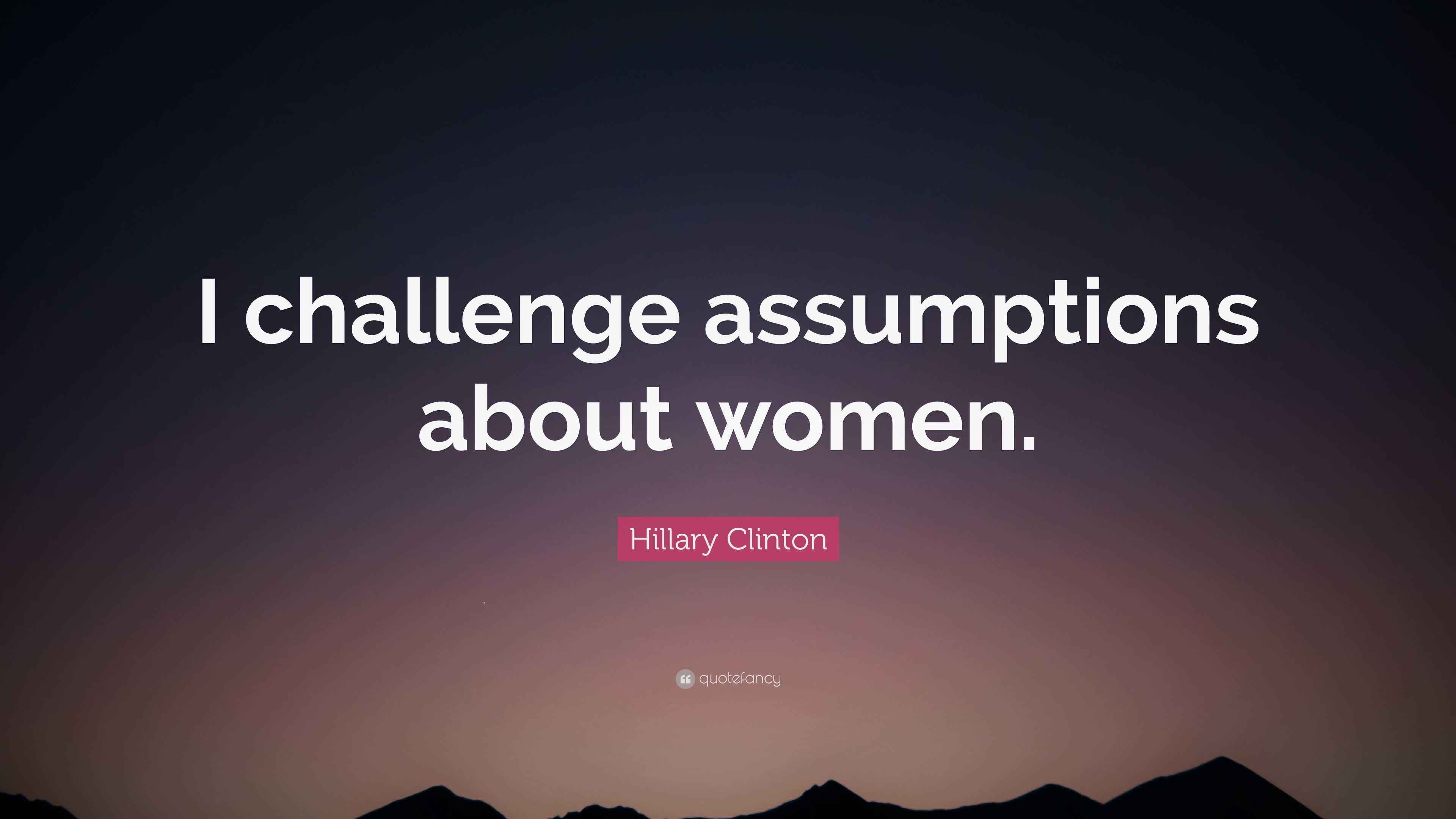 Hillary Clinton Quote: “I challenge assumptions about women.”